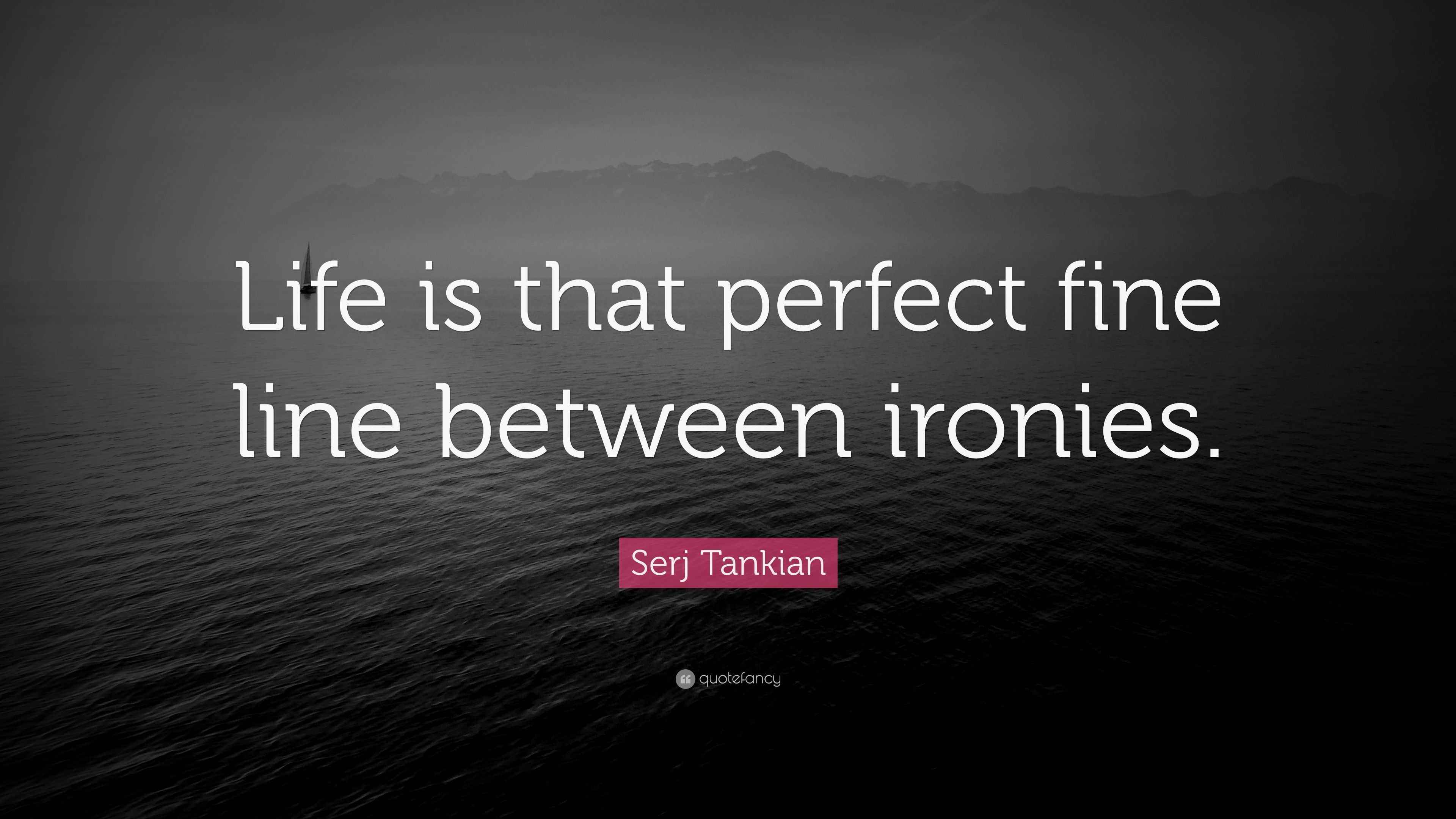 Serj Tankian Quote: “Life is that perfect fine line between ironies.”