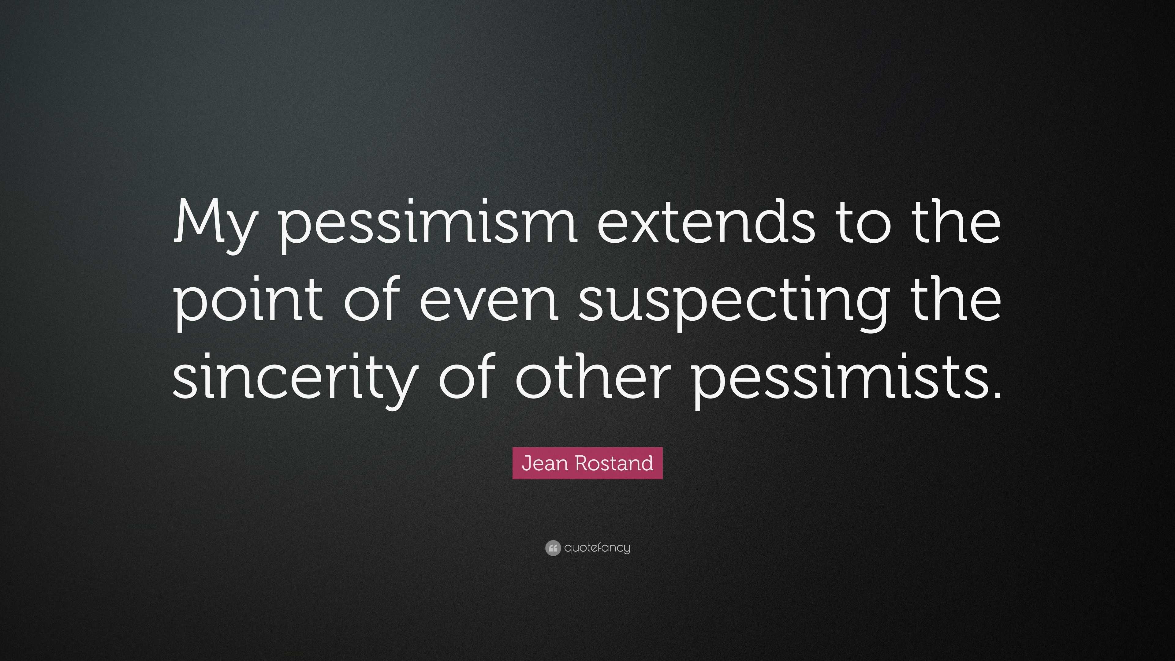 Jean Rostand Quote: “My pessimism extends to the point of even ...