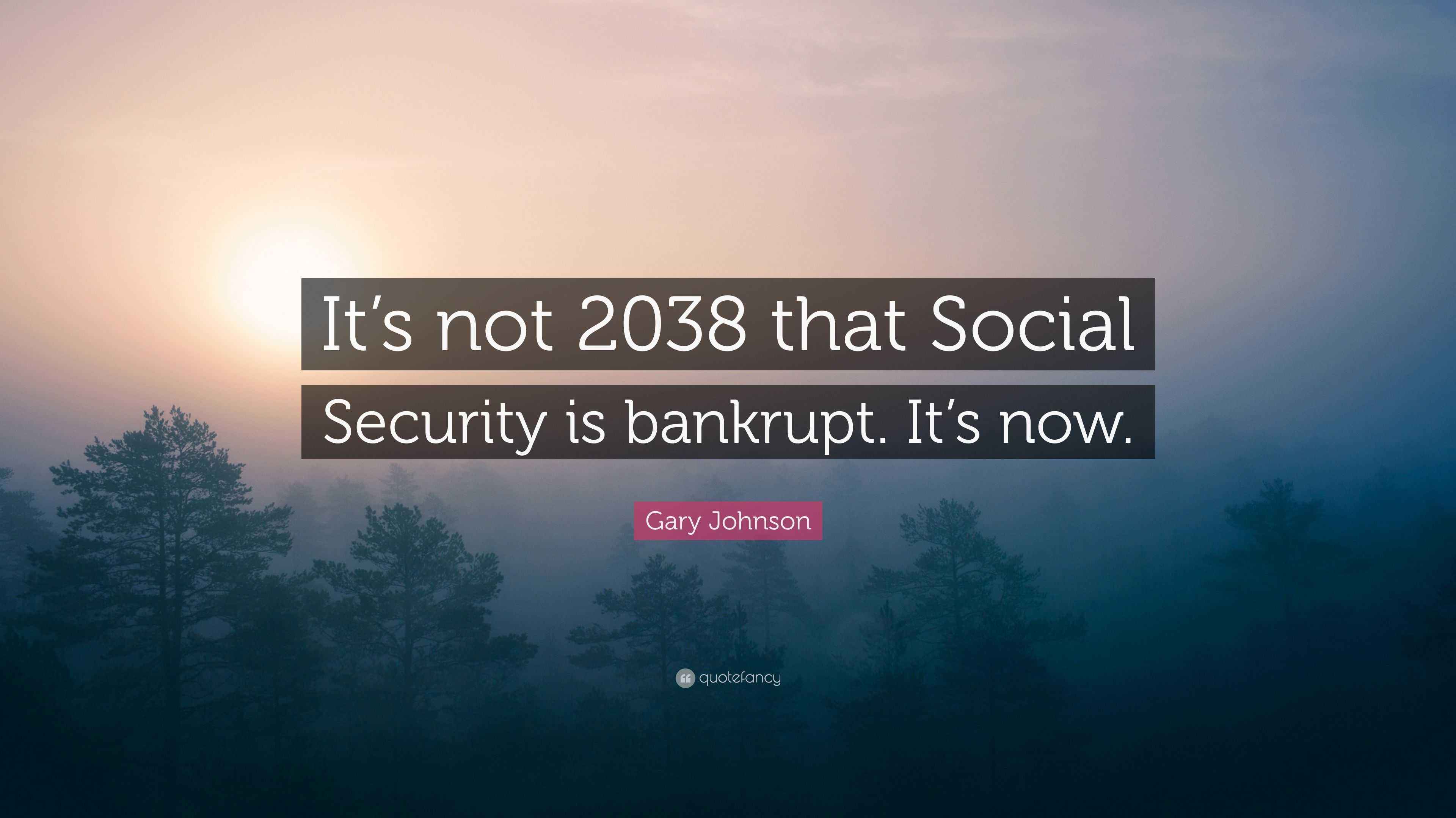 Gary Johnson Quote: “It’s not 2038 that Social Security is bankrupt. It ...