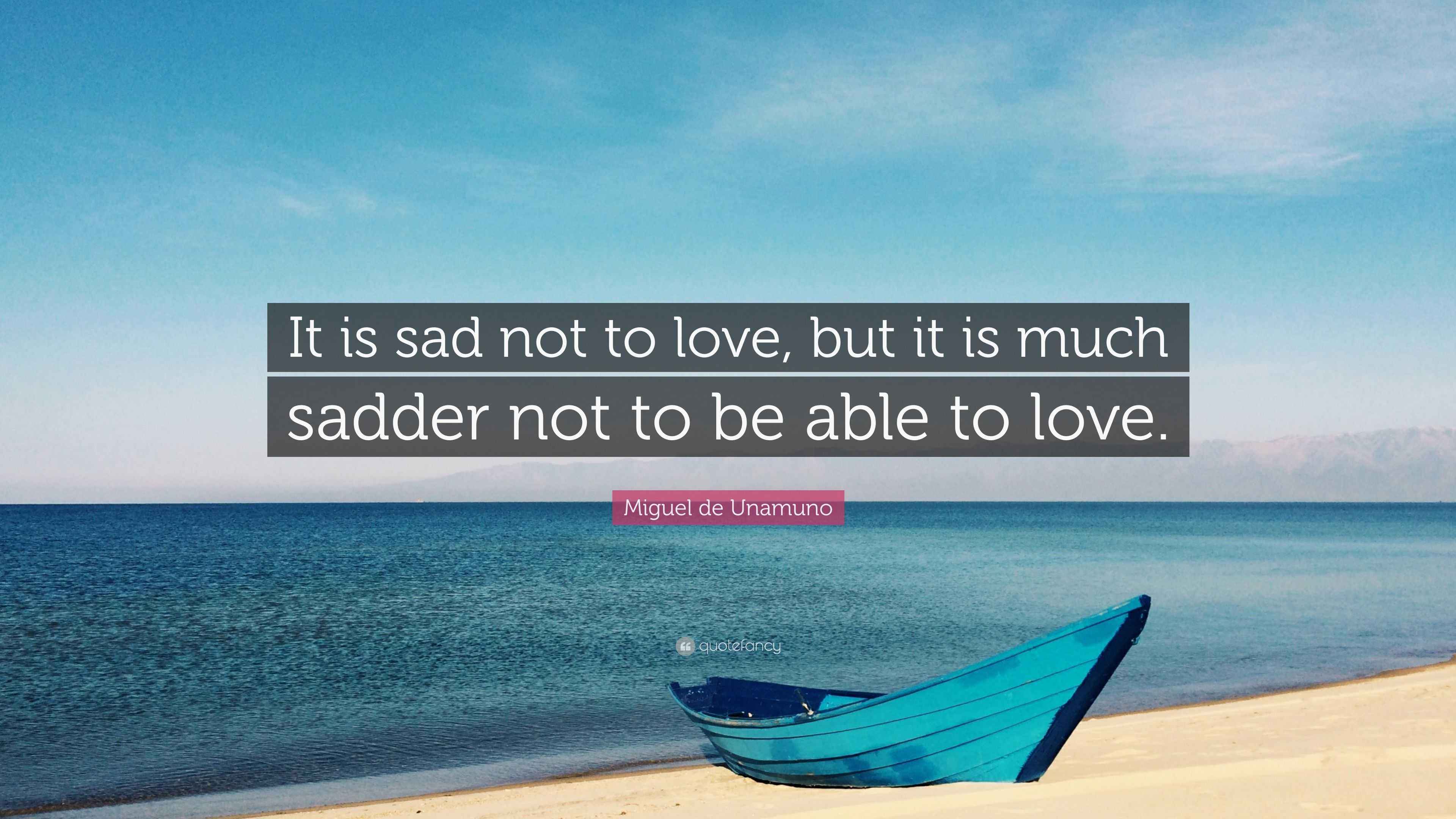Miguel de Unamuno Quote: “It is sad not to love, but it is much sadder ...
