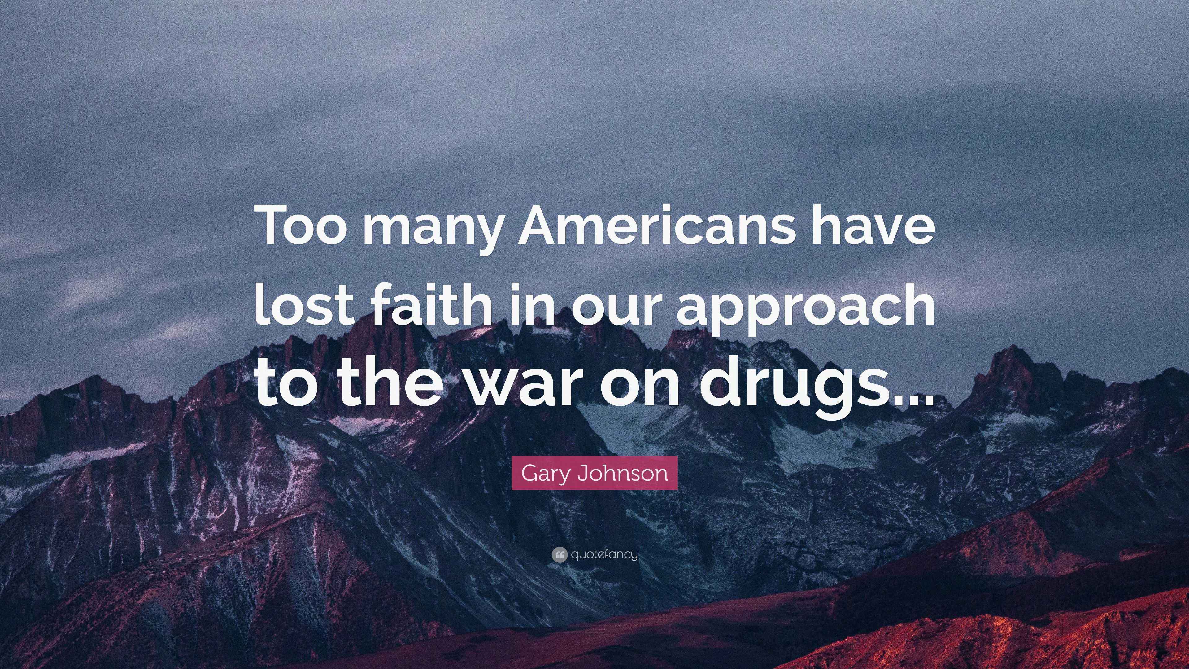 Gary Johnson Quote: “Too many Americans have lost faith in our approach ...
