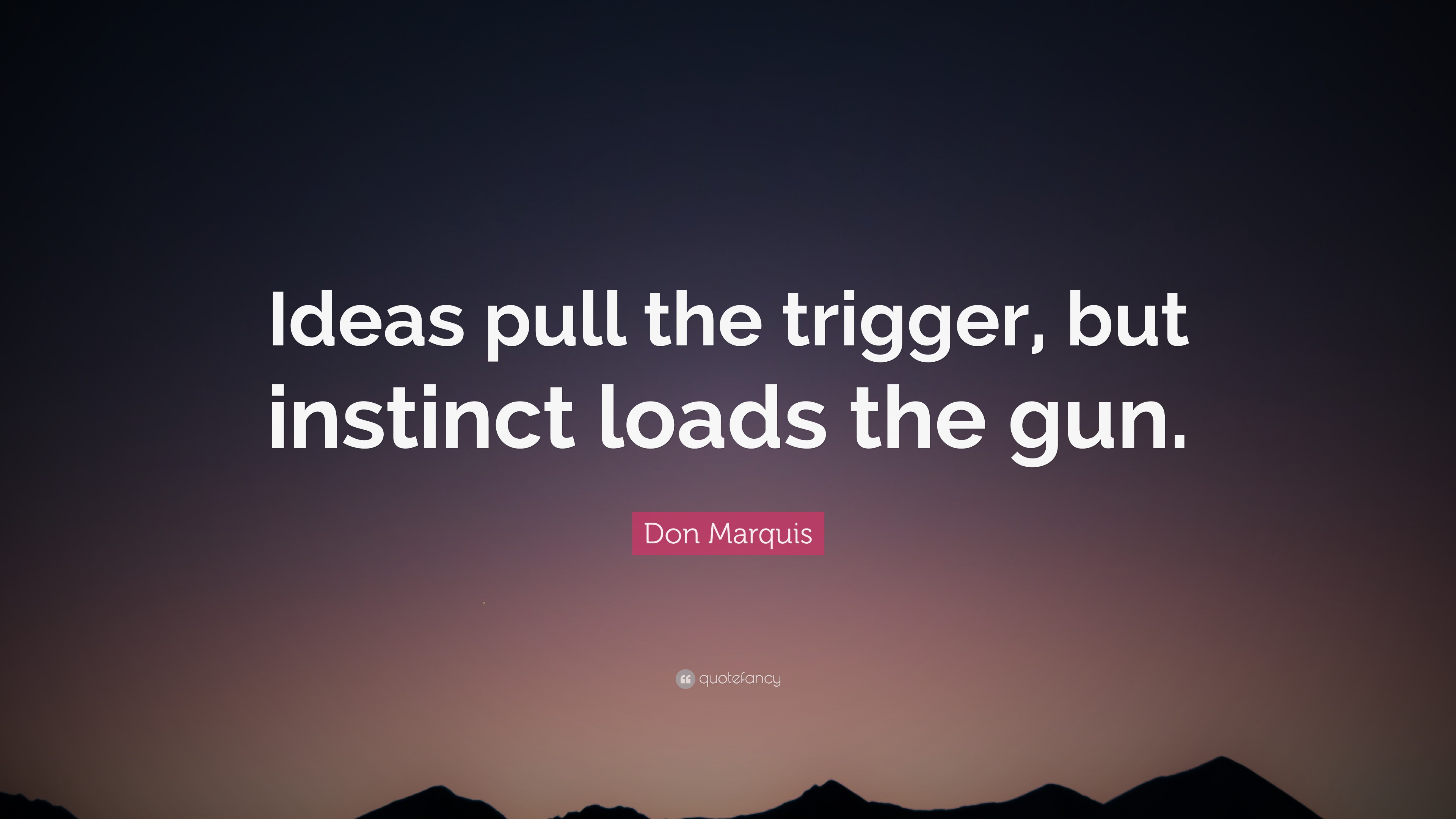 Don Marquis Quote: “Ideas pull the trigger, but instinct loads the gun.”