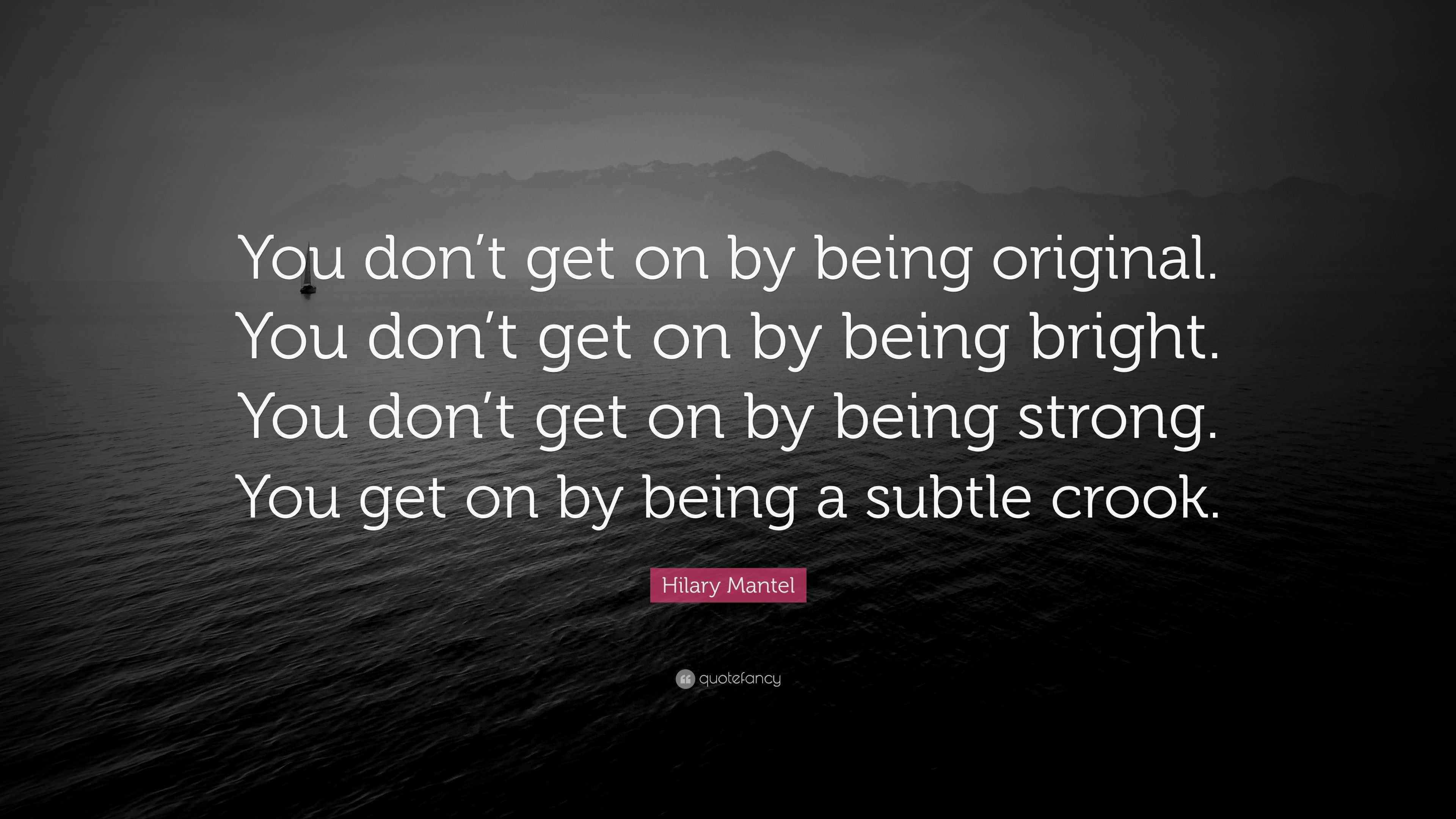 Hilary Mantel Quote: “You don’t get on by being original. You don’t get ...