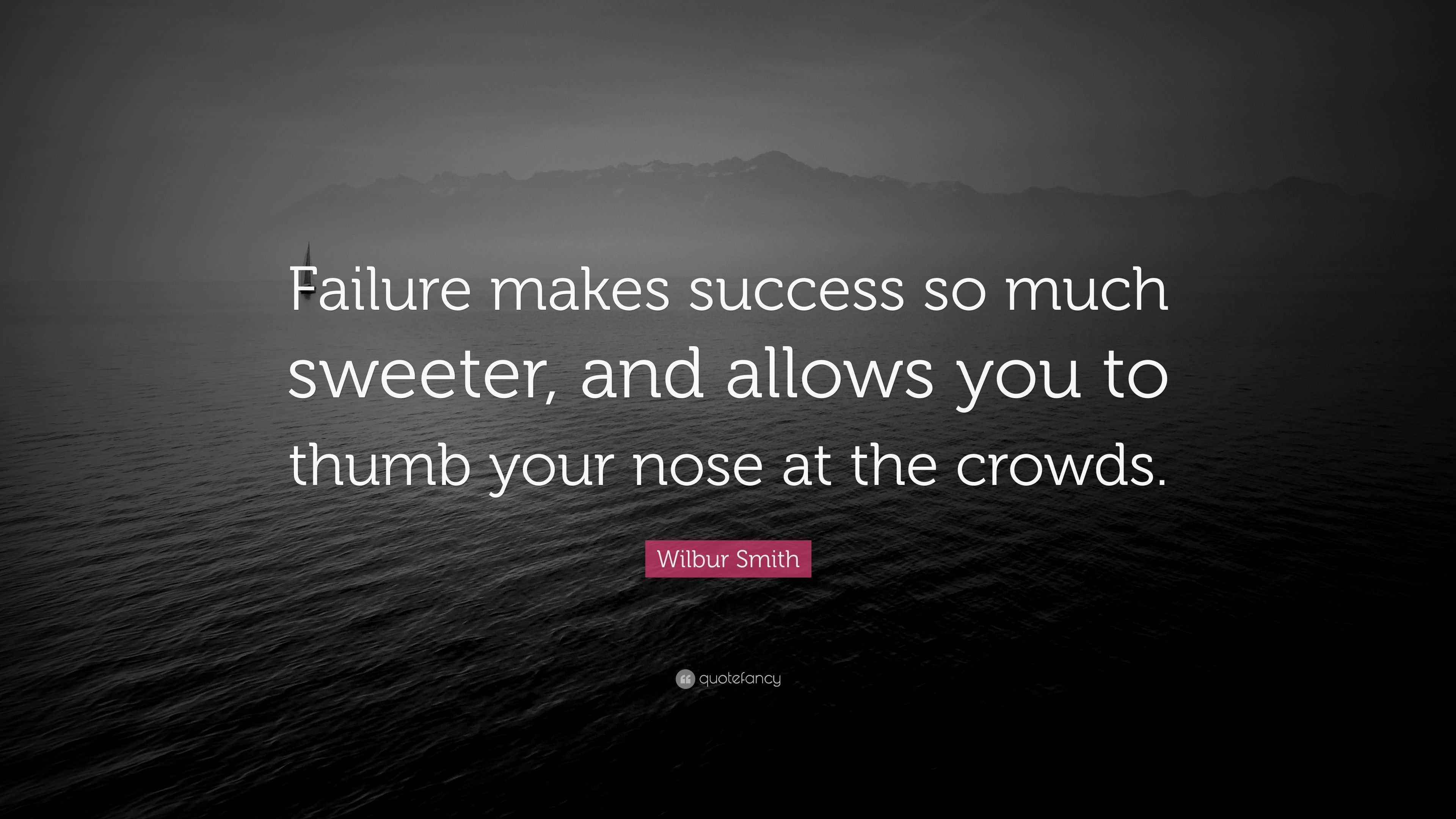 Wilbur Smith Quote: “Failure makes success so much sweeter, and allows ...