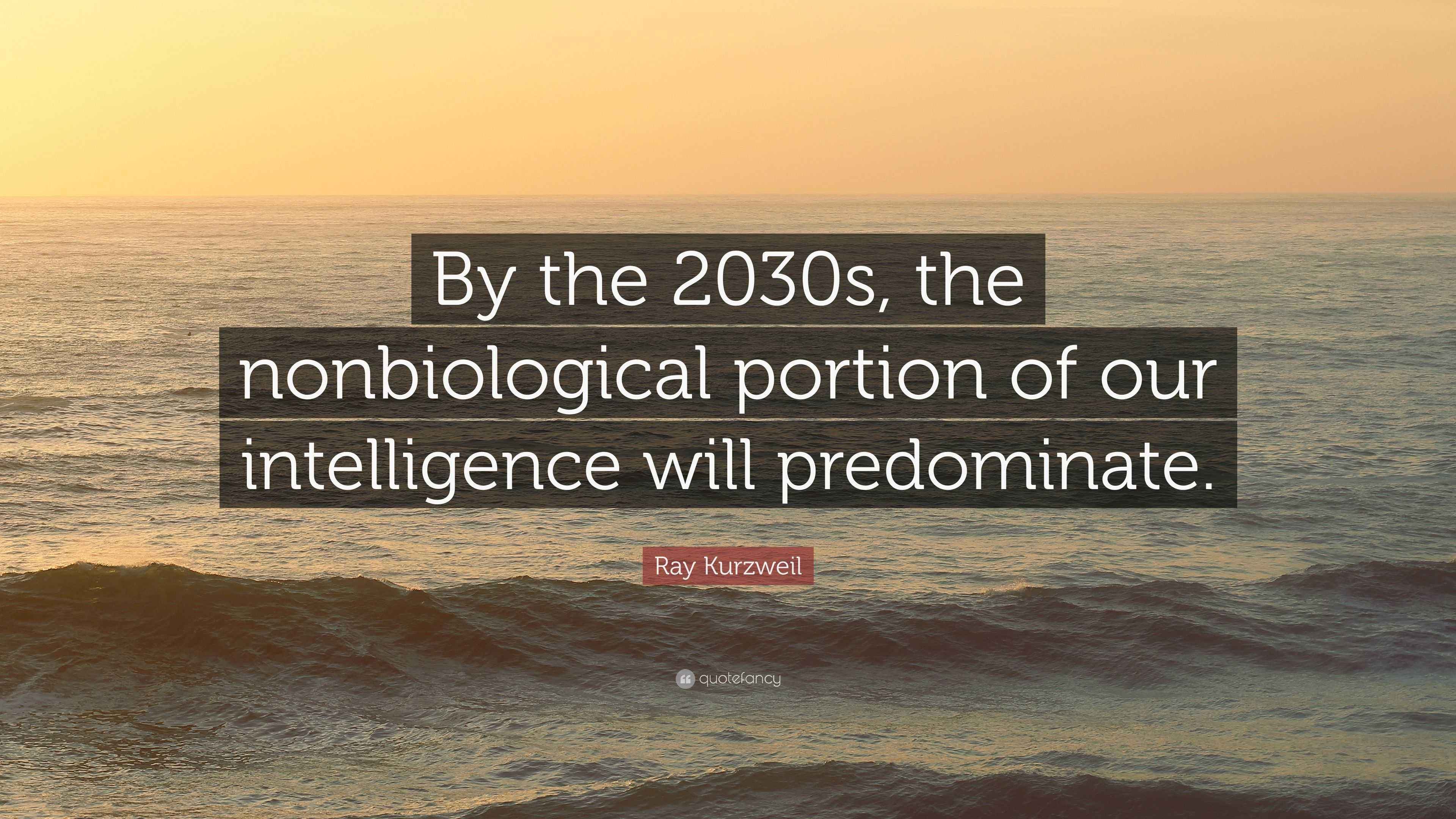 Ray Kurzweil Quote: “By the 2030s, the nonbiological portion of our ...