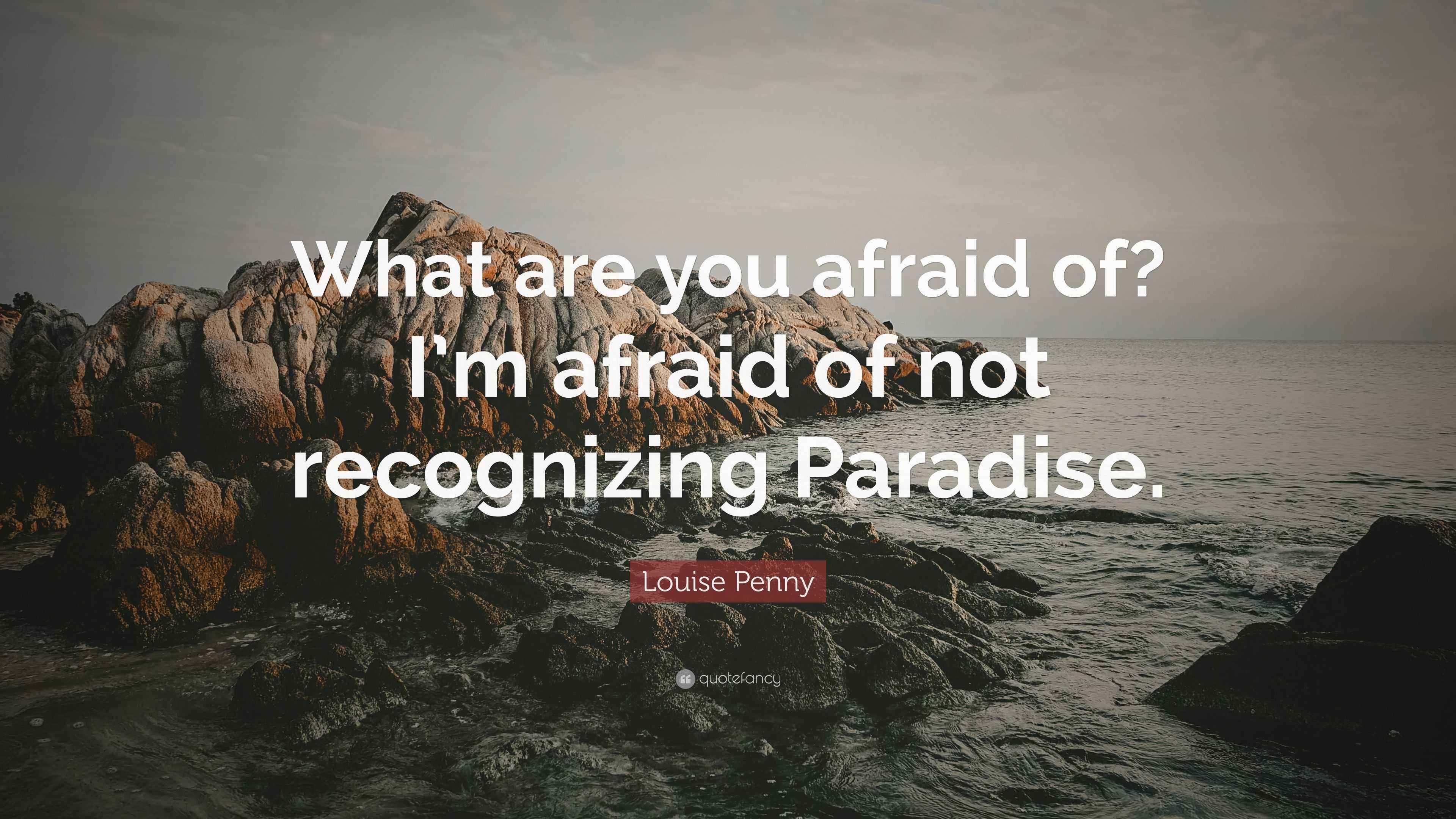Louise Penny Quote: “What are you afraid of? I’m afraid of not ...