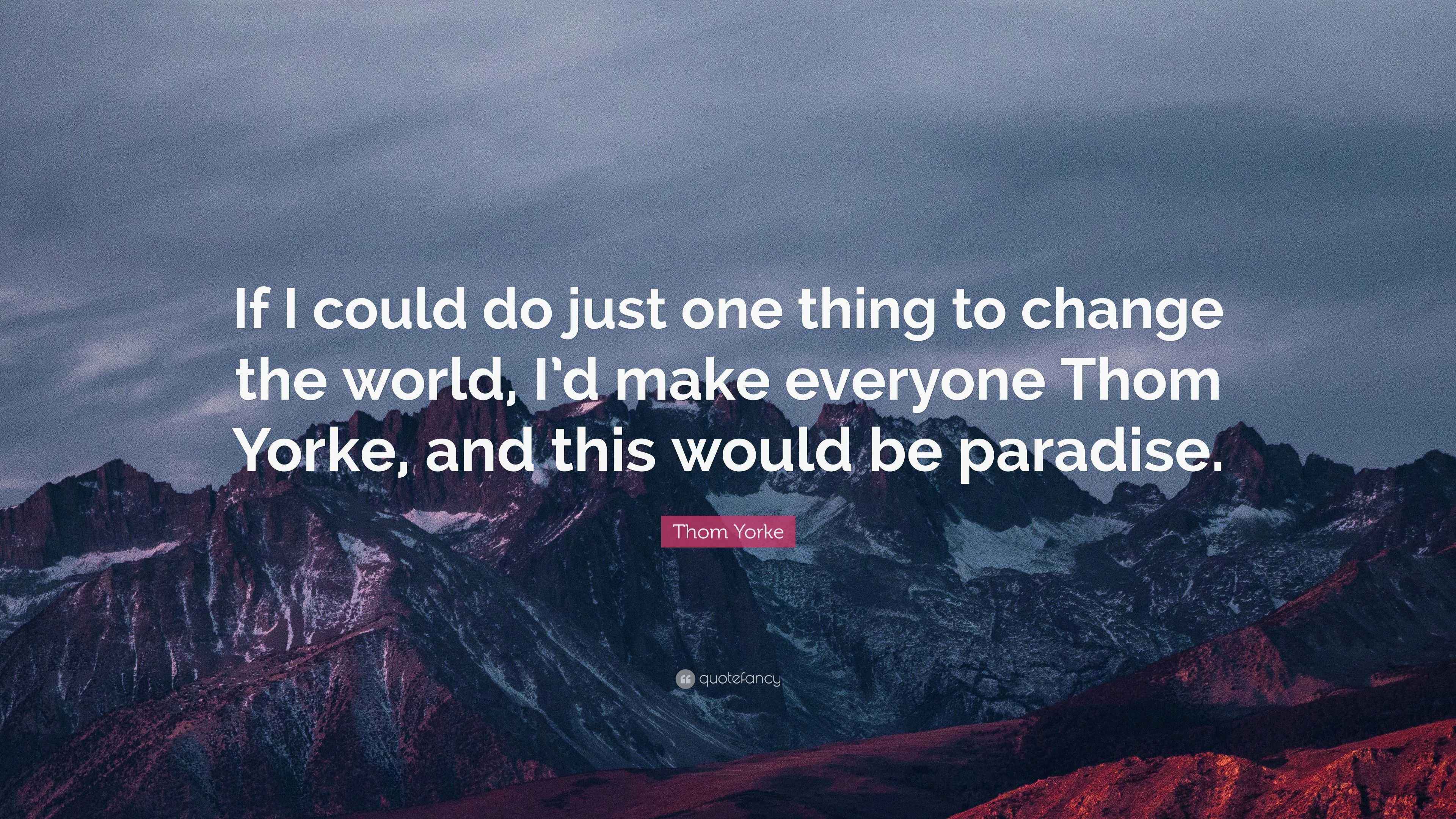Thom Yorke Quote: “If I could do just one thing to change the world, I ...