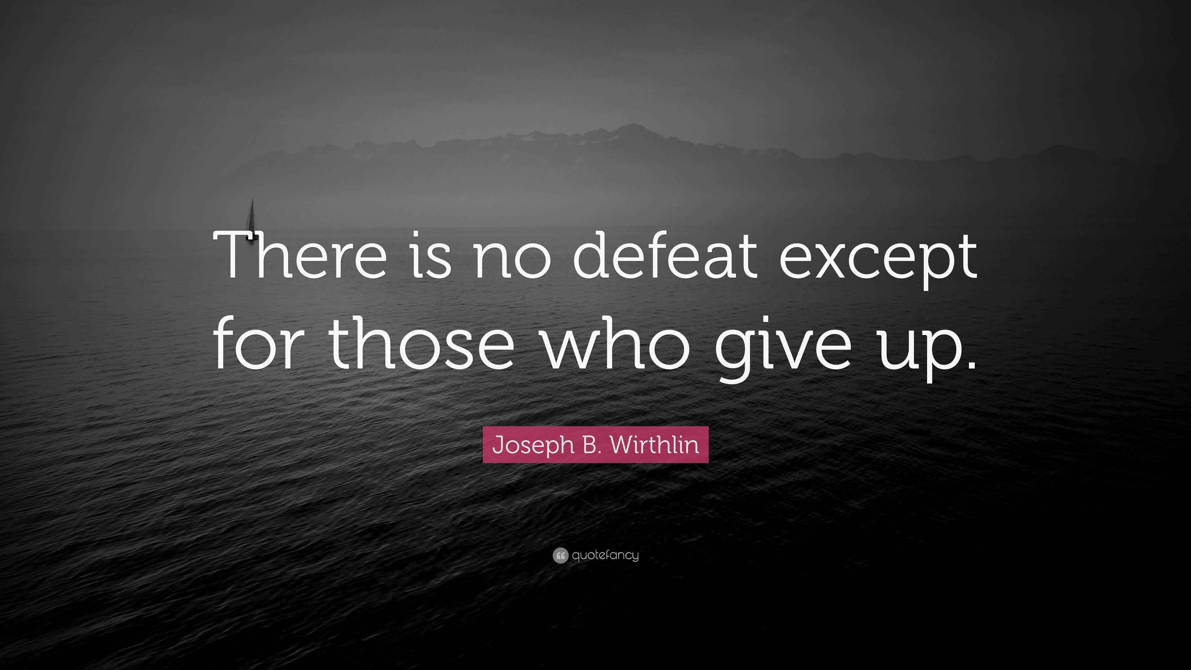 Joseph B. Wirthlin Quote: “There is no defeat except for those who give ...