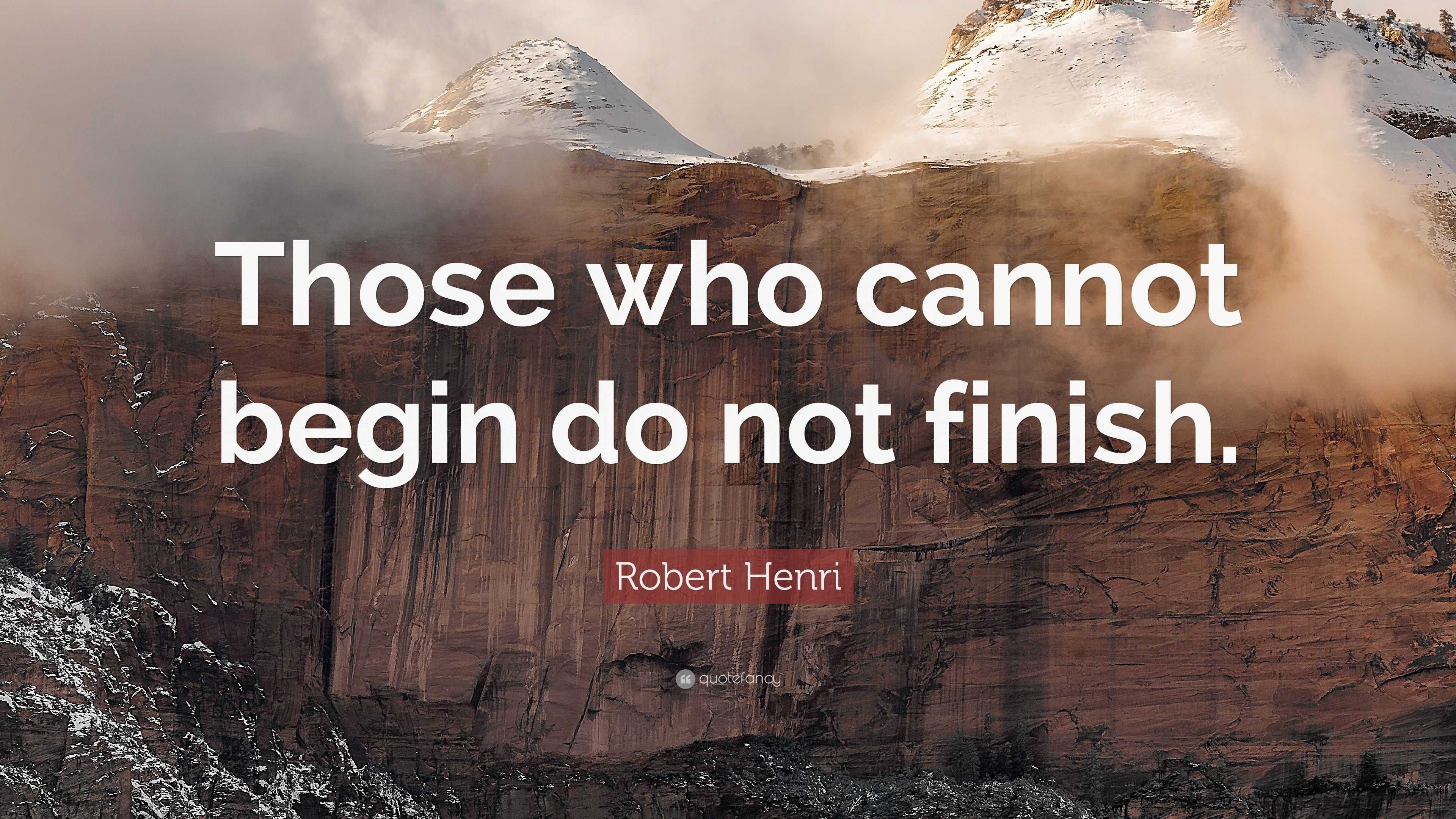 Robert Henri Quote: “Those who cannot begin do not finish.”