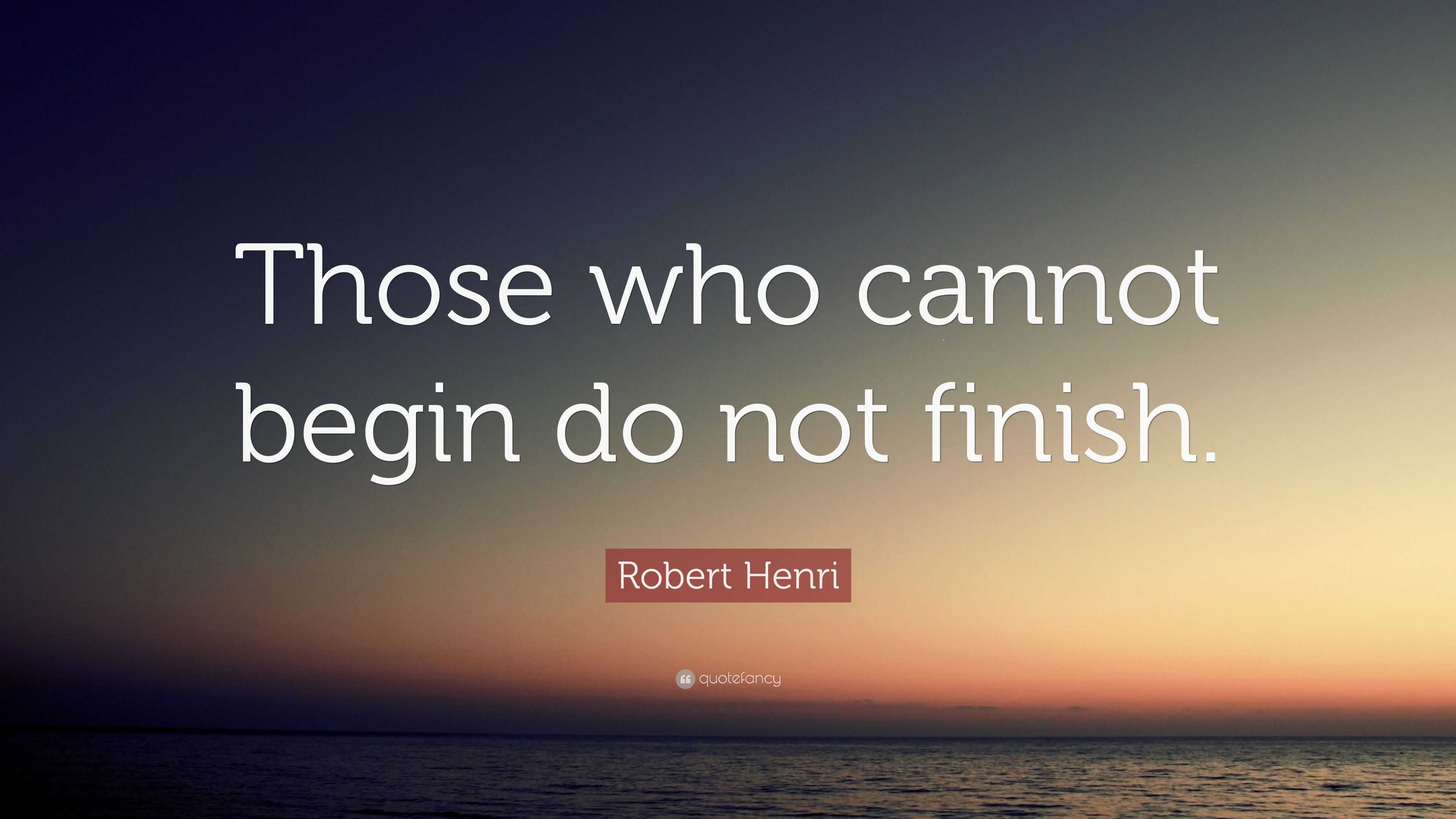 Robert Henri Quote: “Those who cannot begin do not finish.”