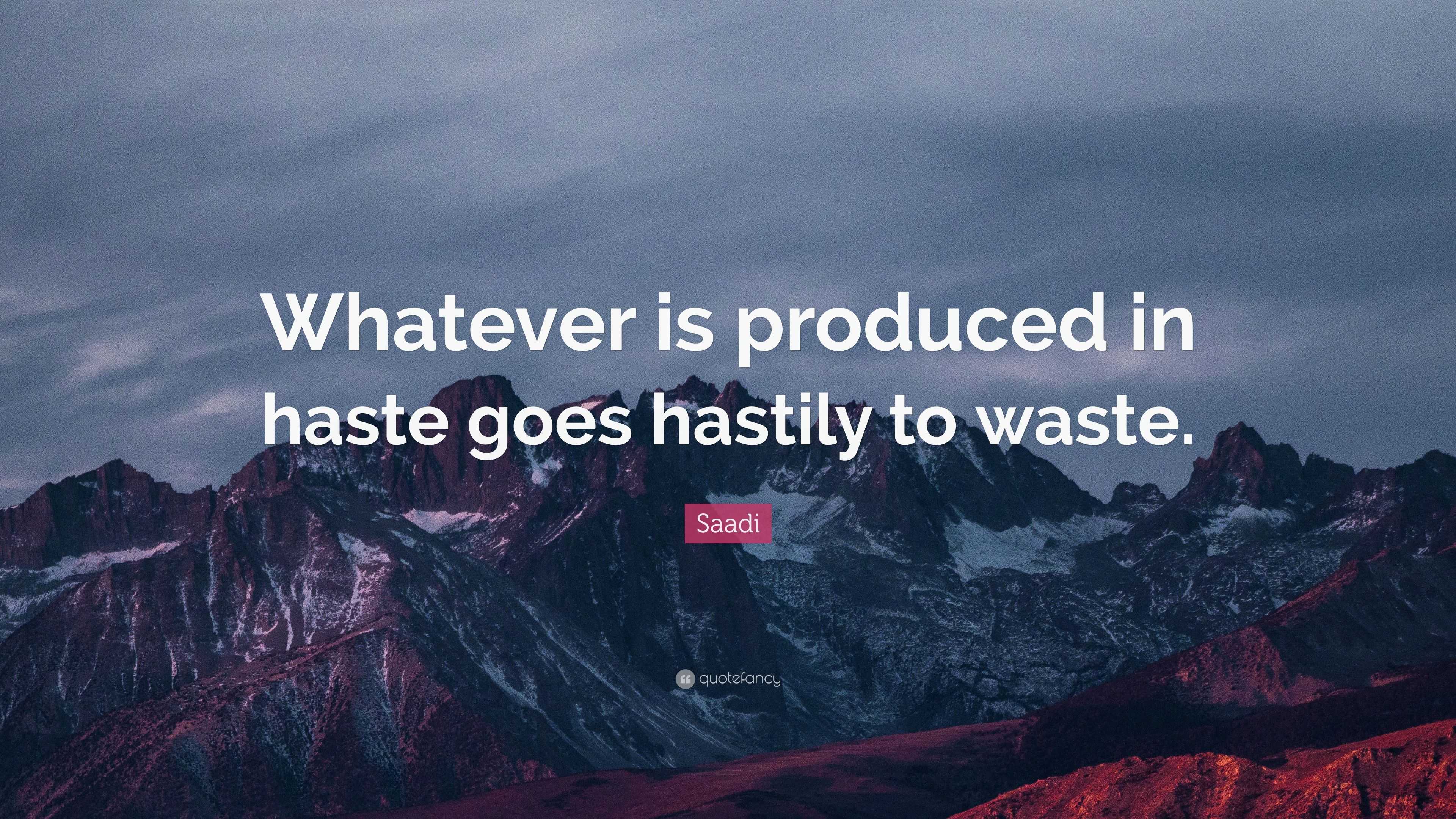 Saadi Quote: “Whatever is produced in haste goes hastily to waste.”