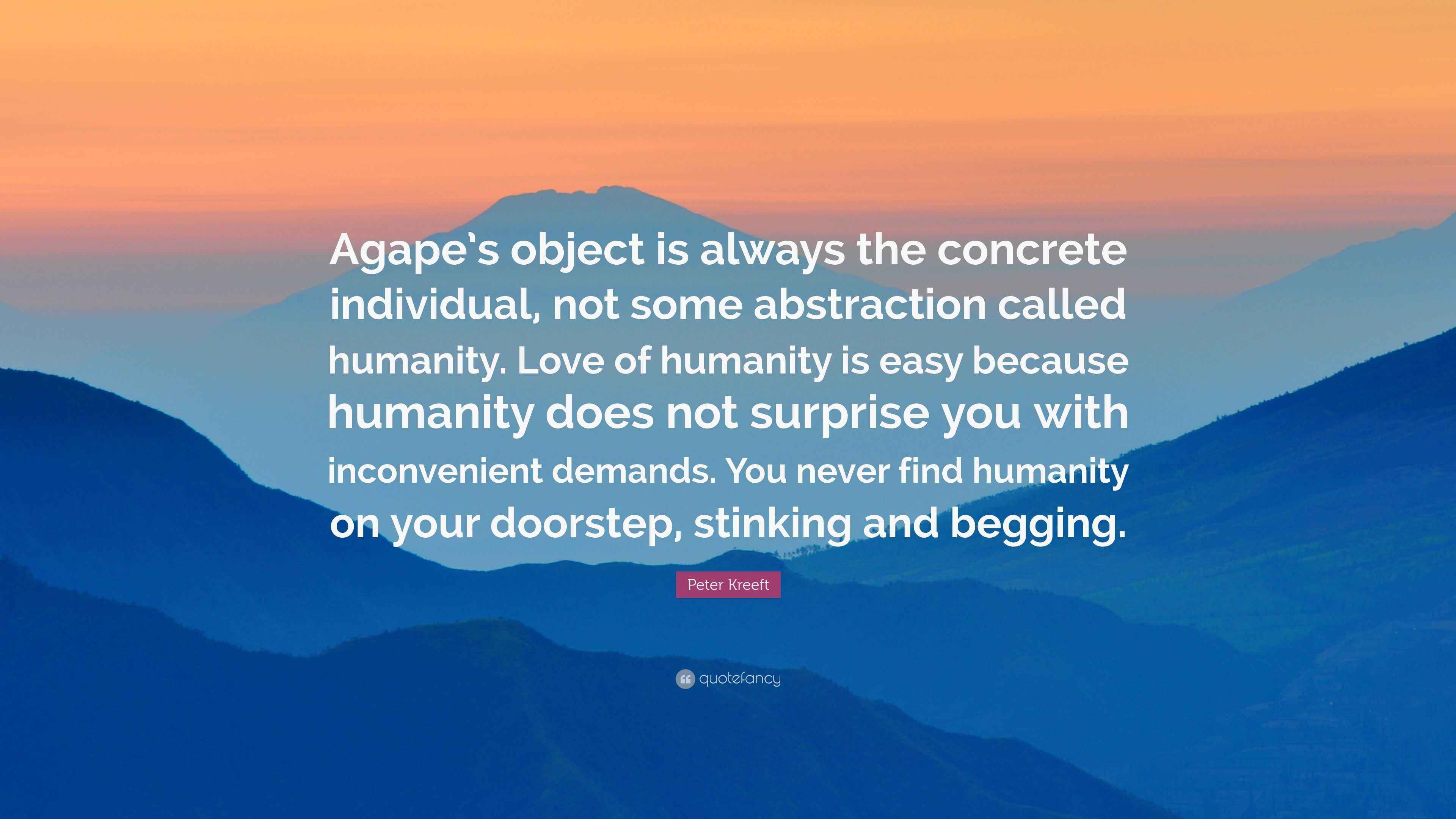 Peter Kreeft Quote: “Agape’s object is always the concrete individual ...
