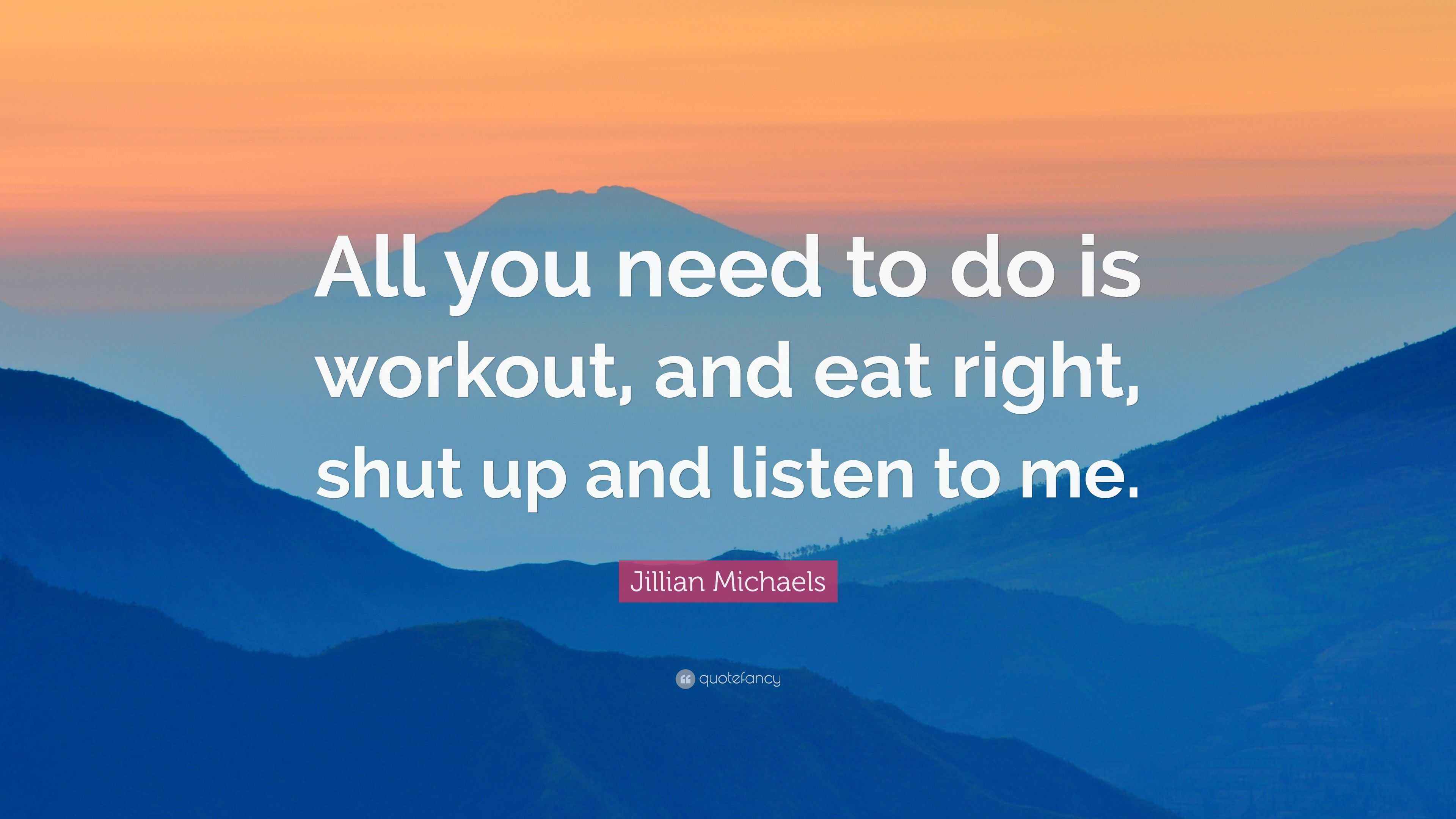 Jillian Michaels Quote: “All you need to do is workout, and eat right ...