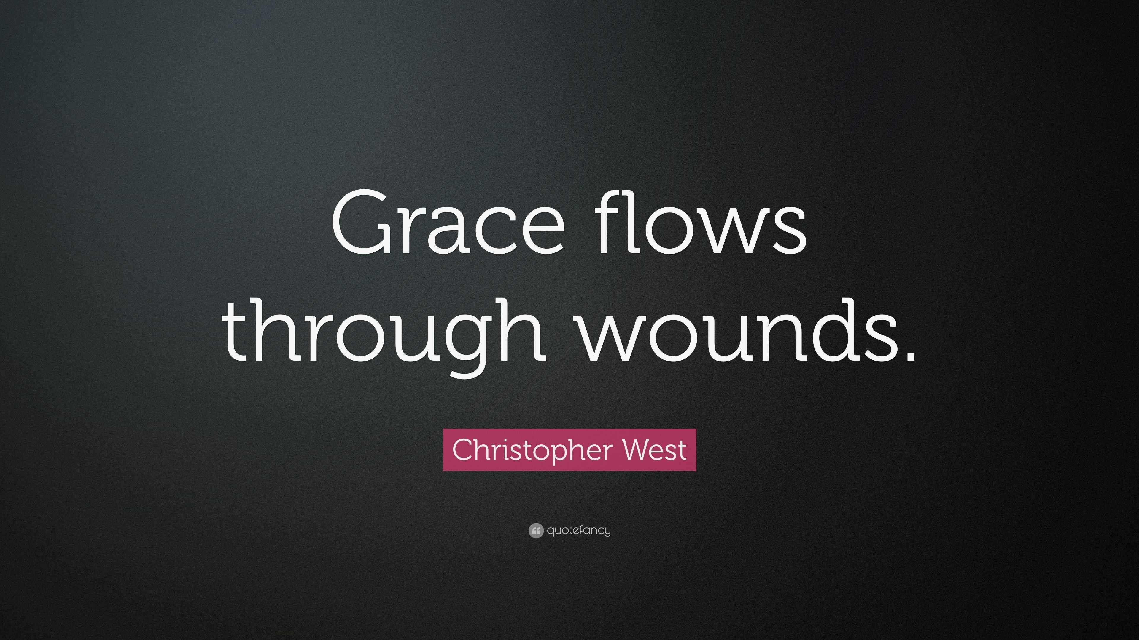 Christopher West Quote: “Grace flows through wounds.”