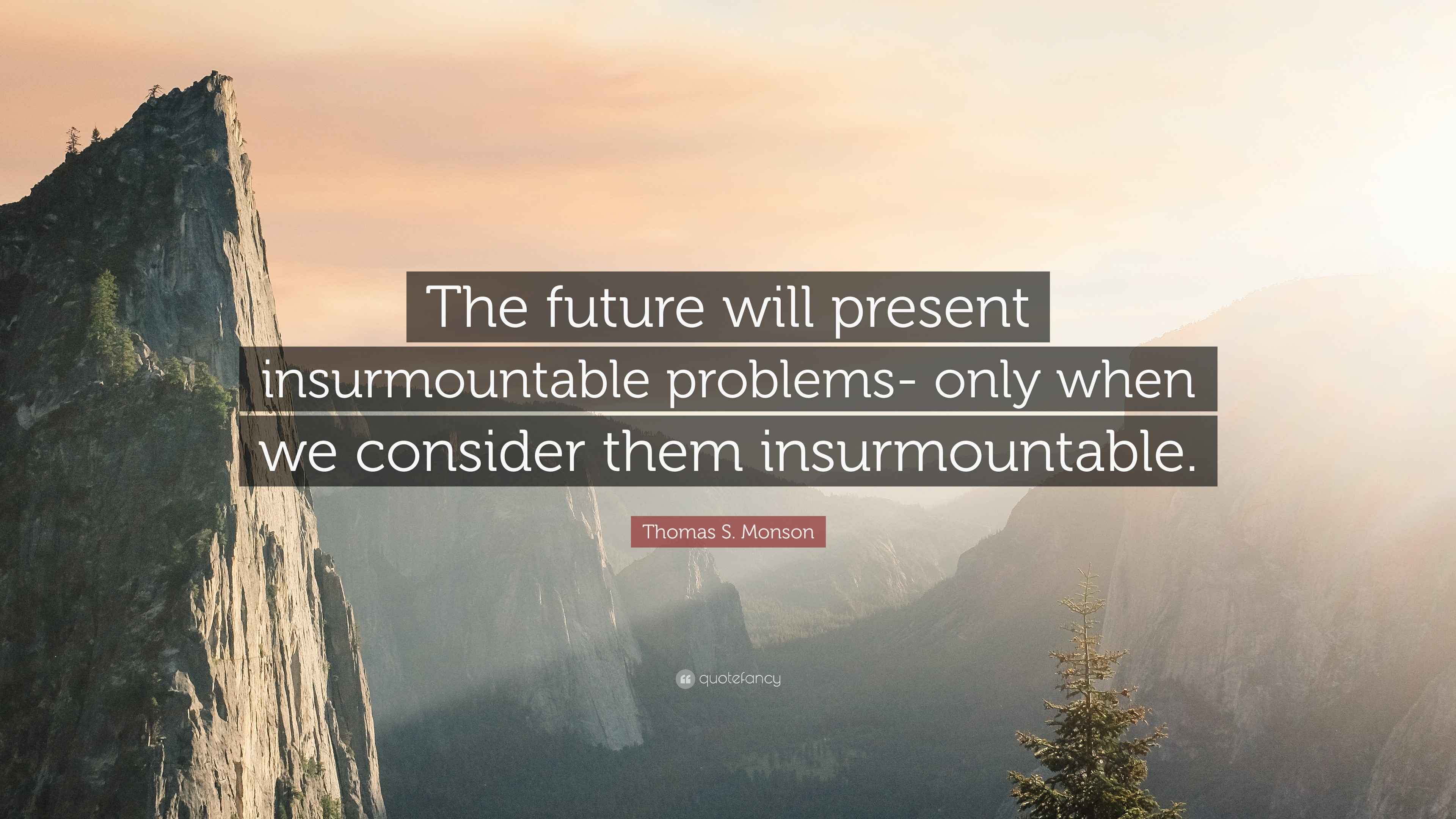 Thomas S. Monson Quote: “The future will present insurmountable ...