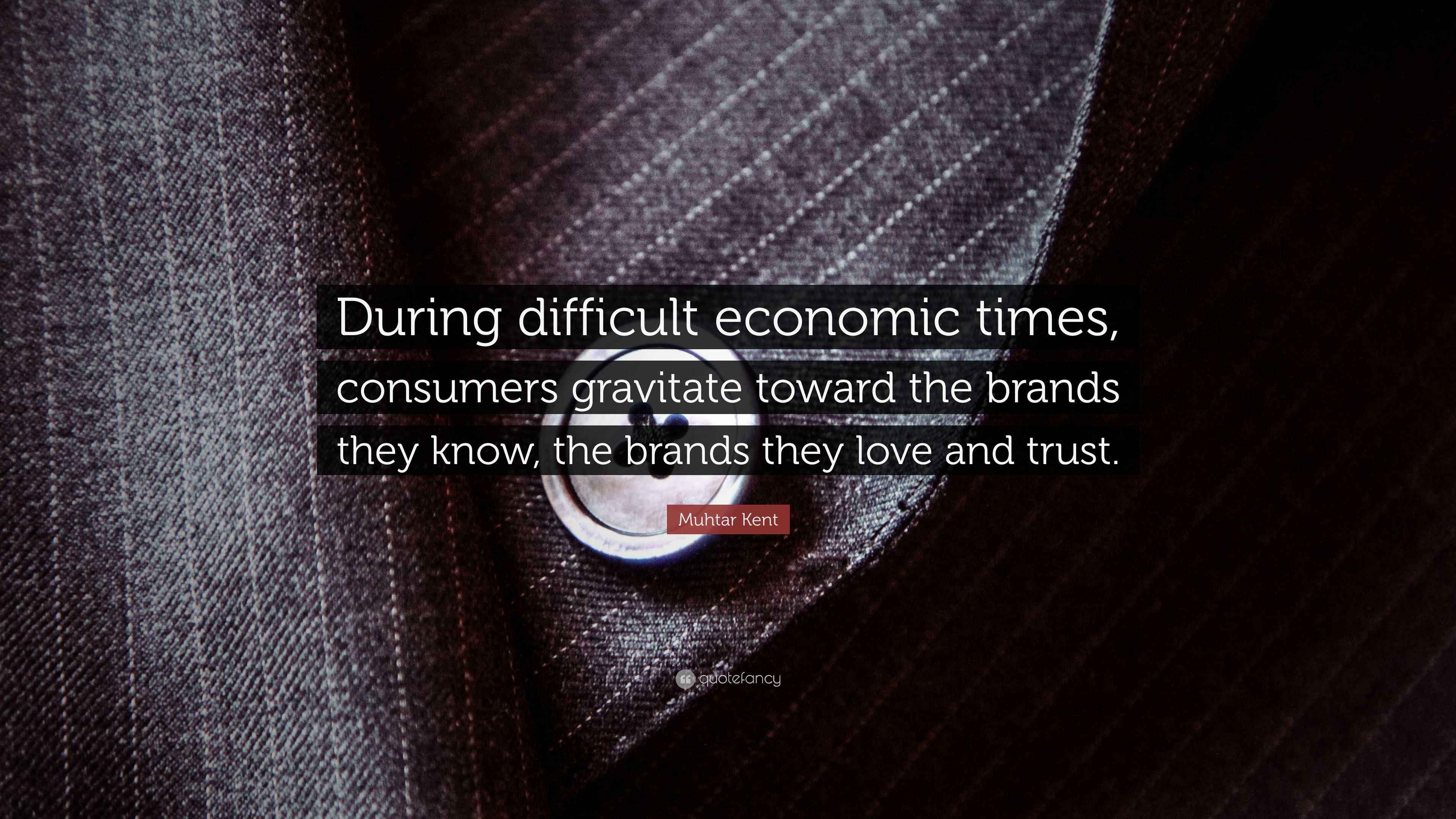 Muhtar Kent Quote: “During difficult economic times, consumers ...