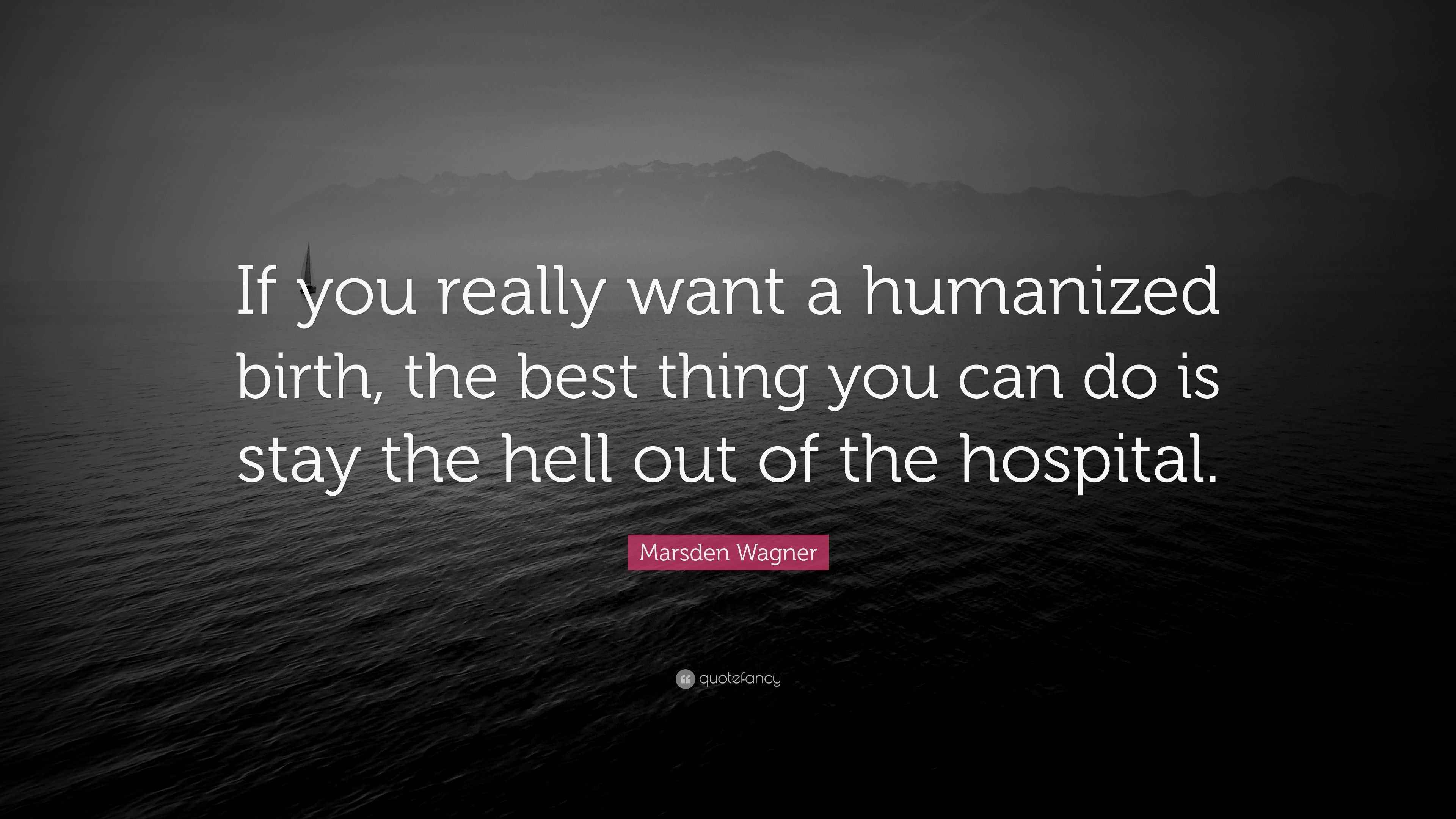 Marsden Wagner Quote: “If you really want a humanized birth, the best ...