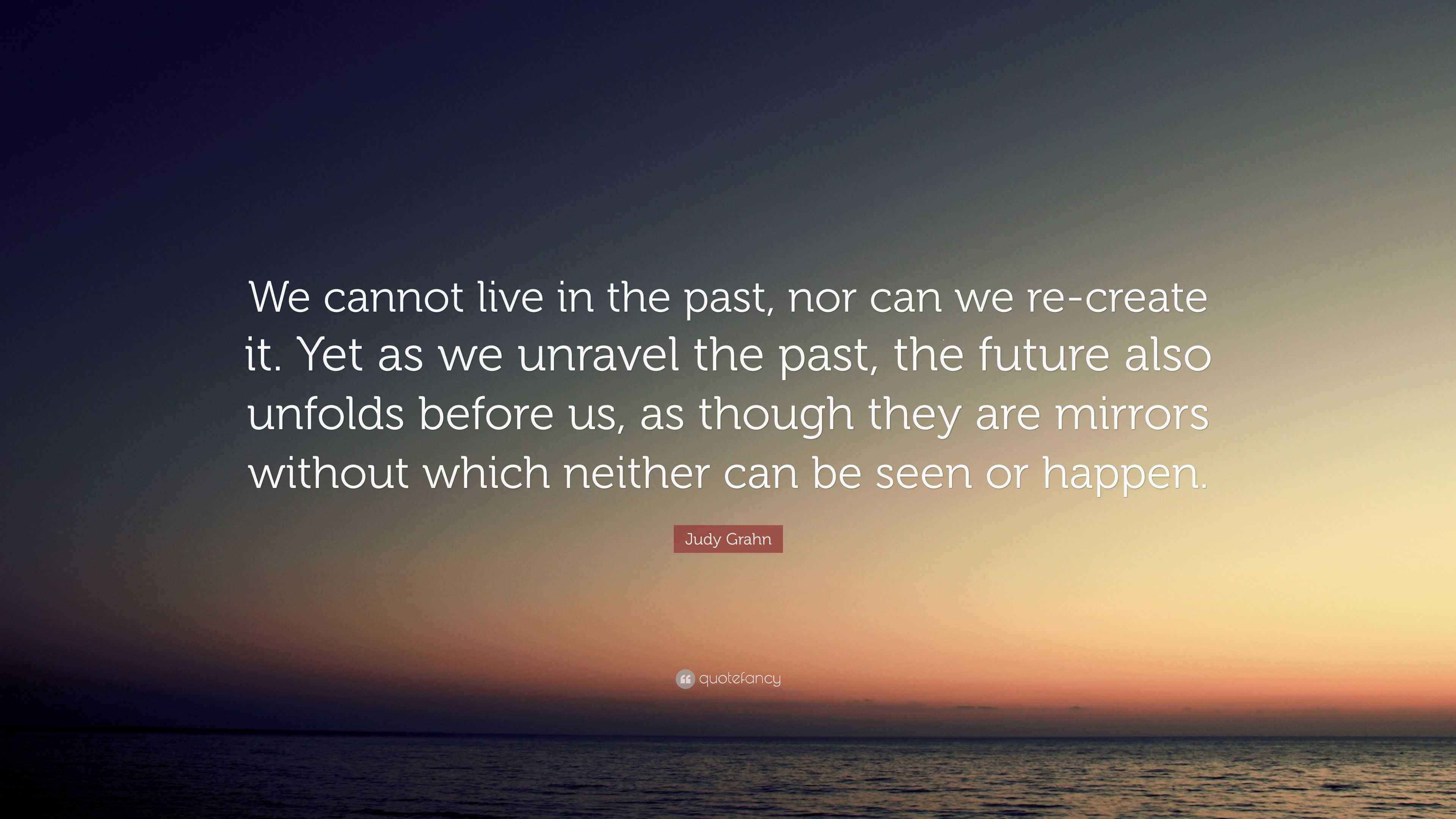 Judy Grahn Quote: “We cannot live in the past, nor can we re-create it ...