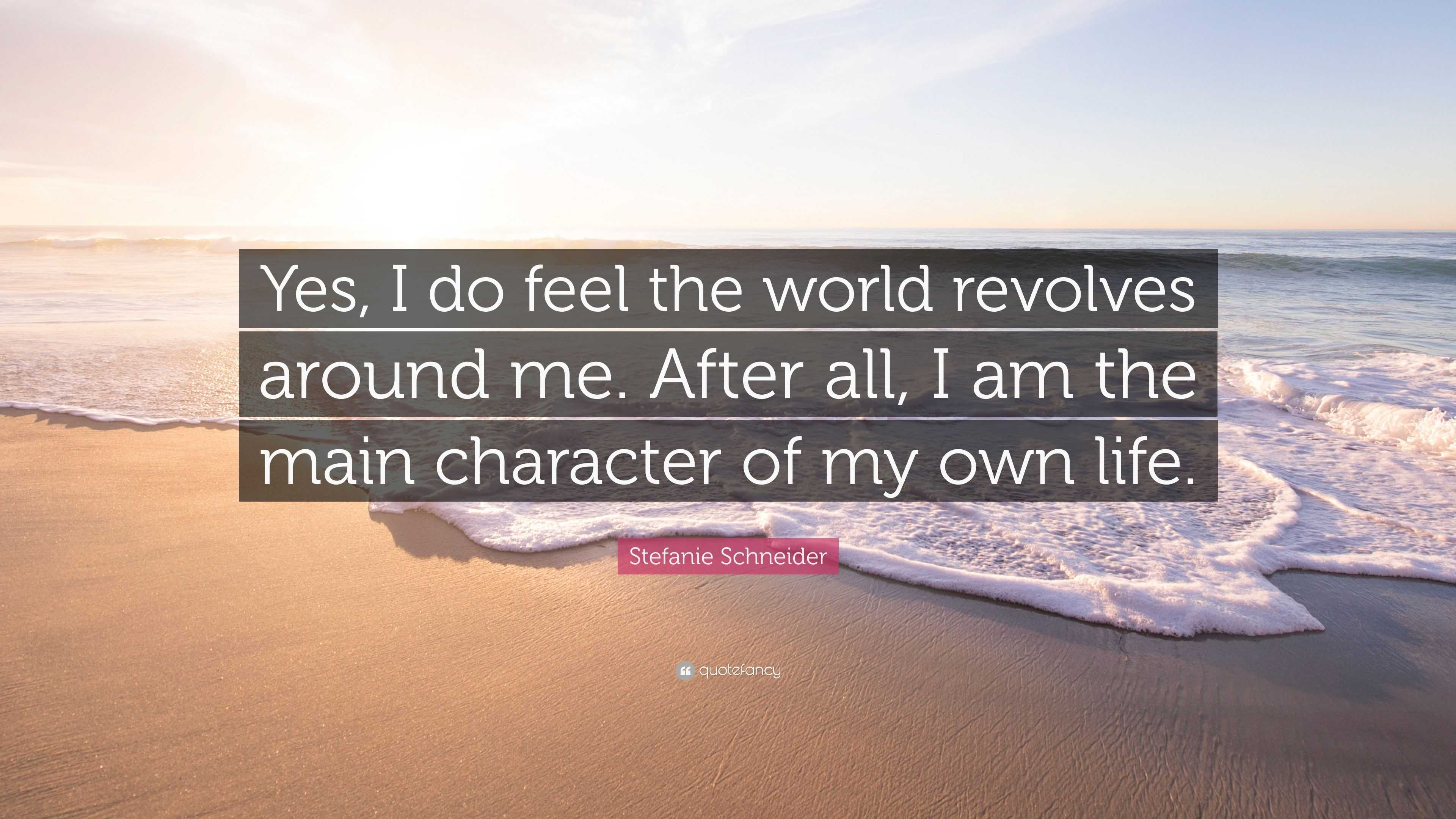 Stefanie Schneider Quote: “Yes, I do feel the world revolves around me ...