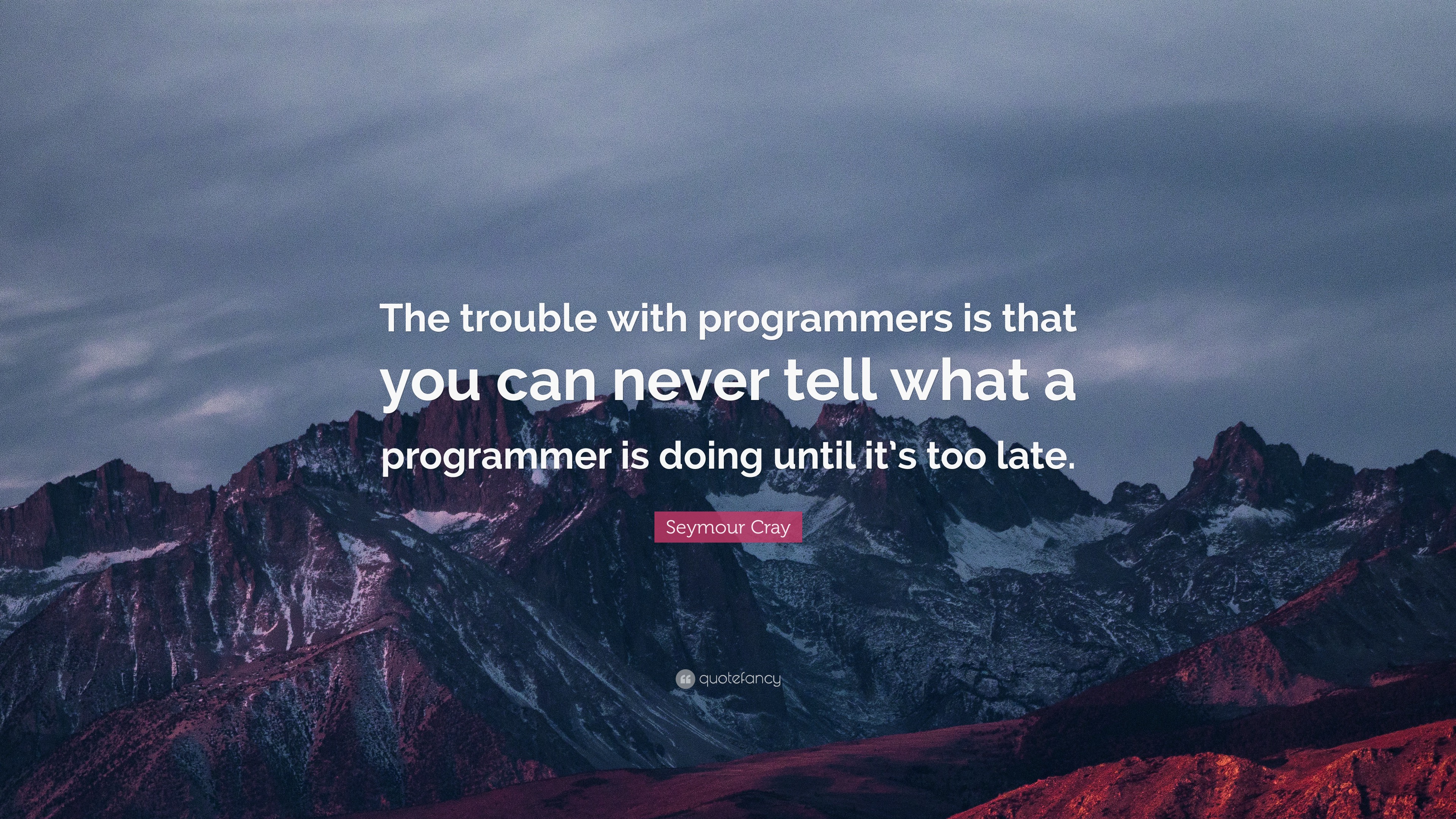 Seymour Cray Quote: “The trouble with programmers is that you can never ...