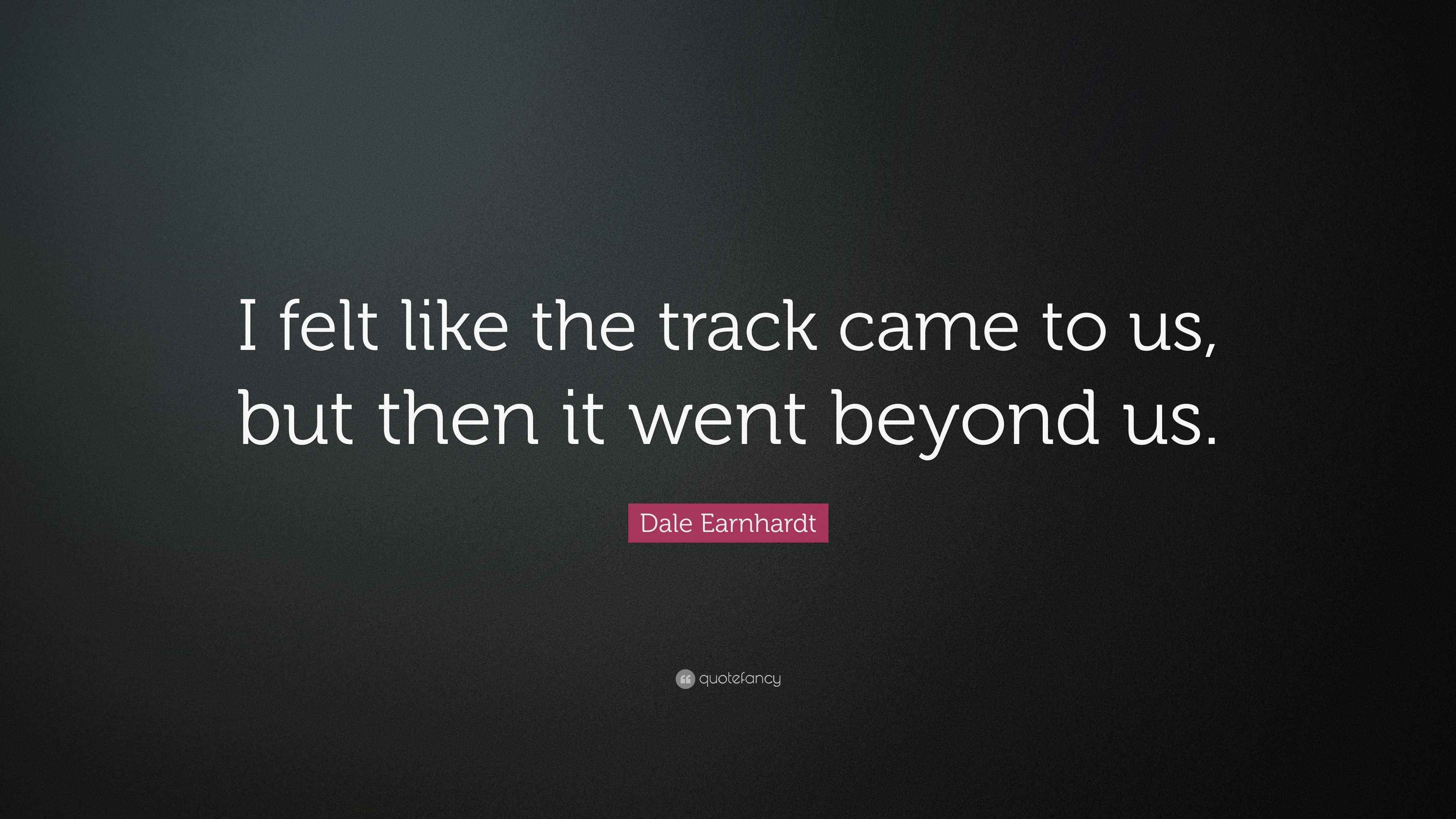 Dale Earnhardt Quote: “I felt like the track came to us, but then it ...