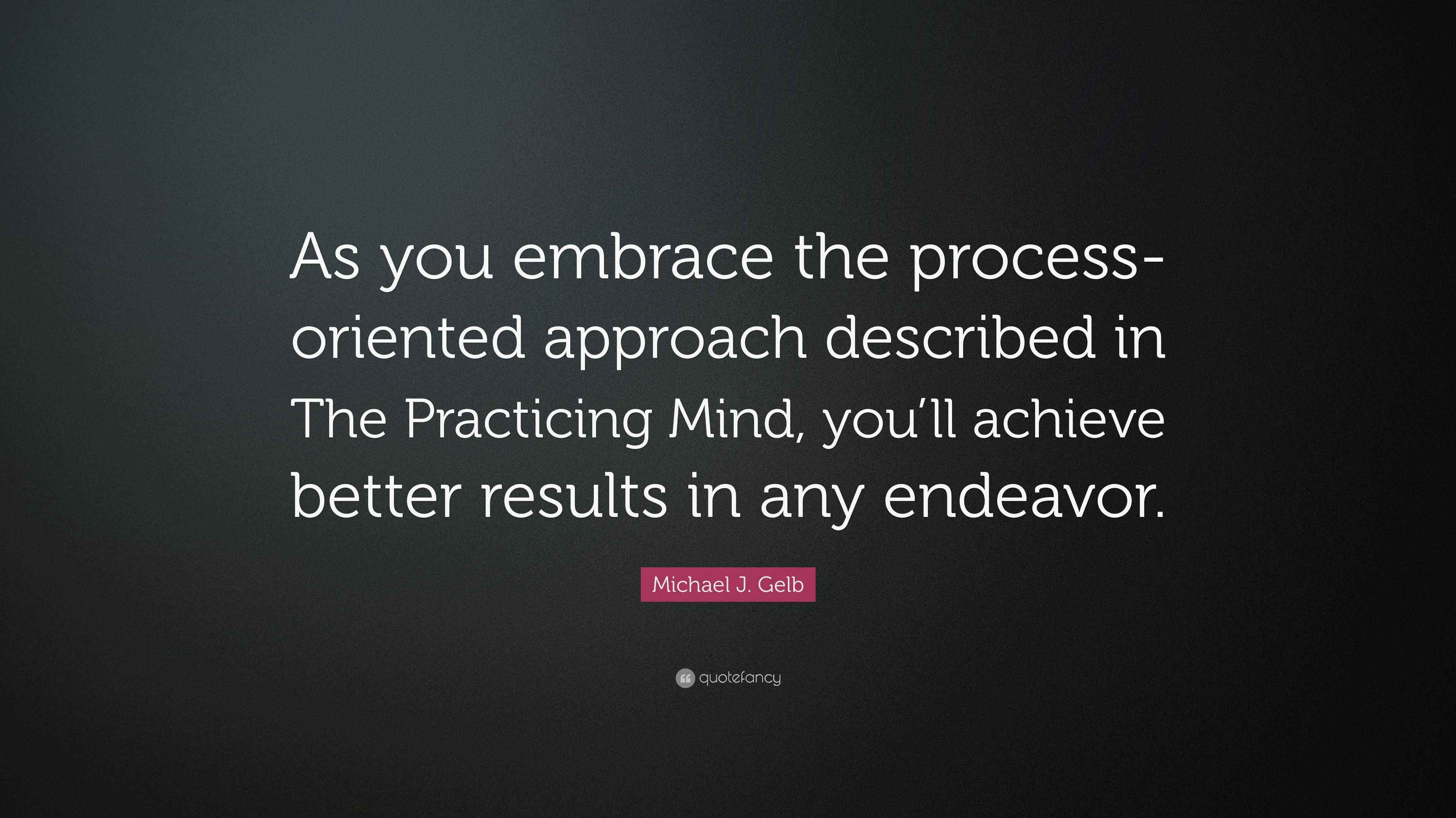 Michael J. Gelb Quote: “As you embrace the process-oriented approach ...