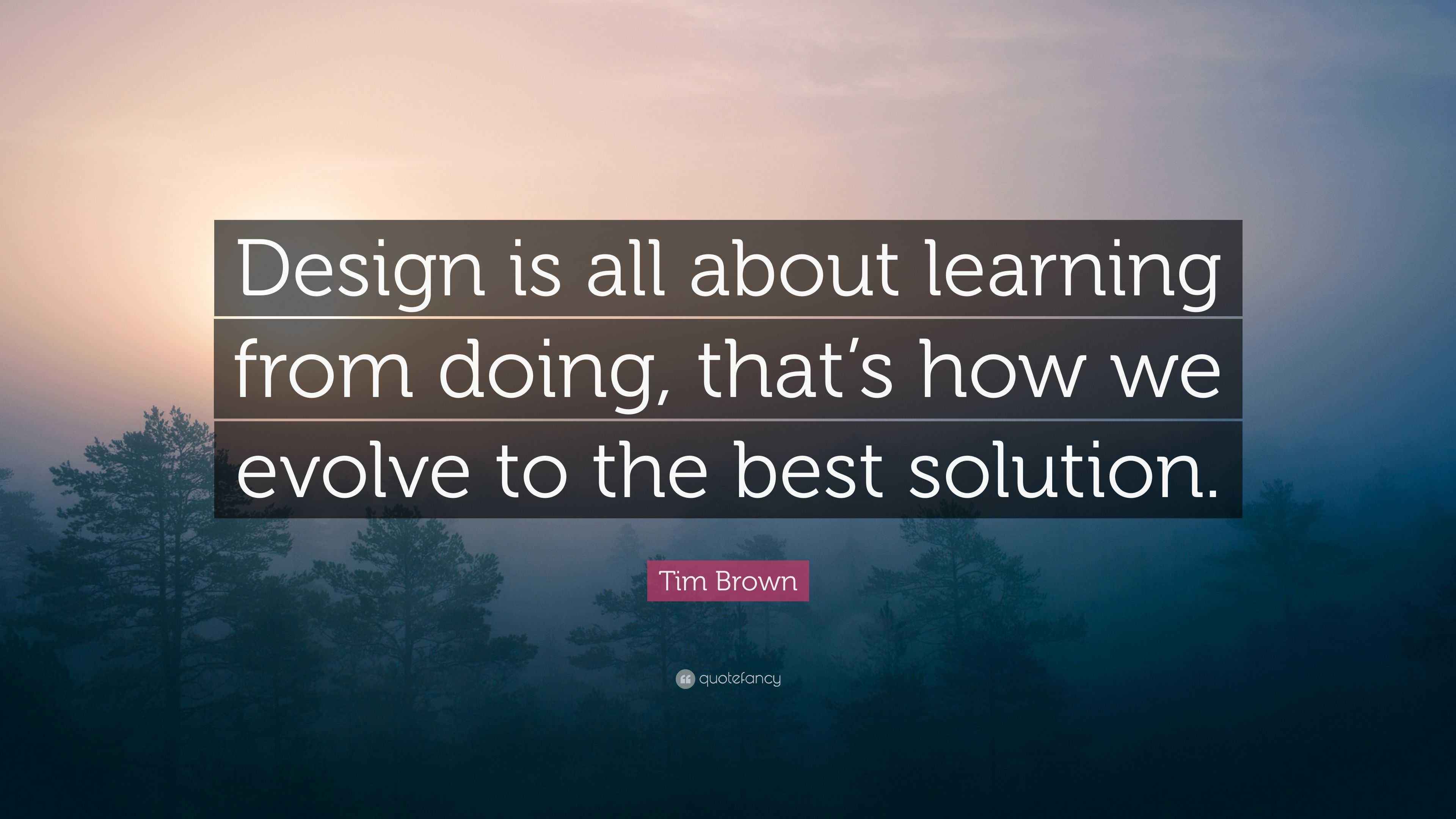 Tim Brown Quote: “Design is all about learning from doing, that’s how ...