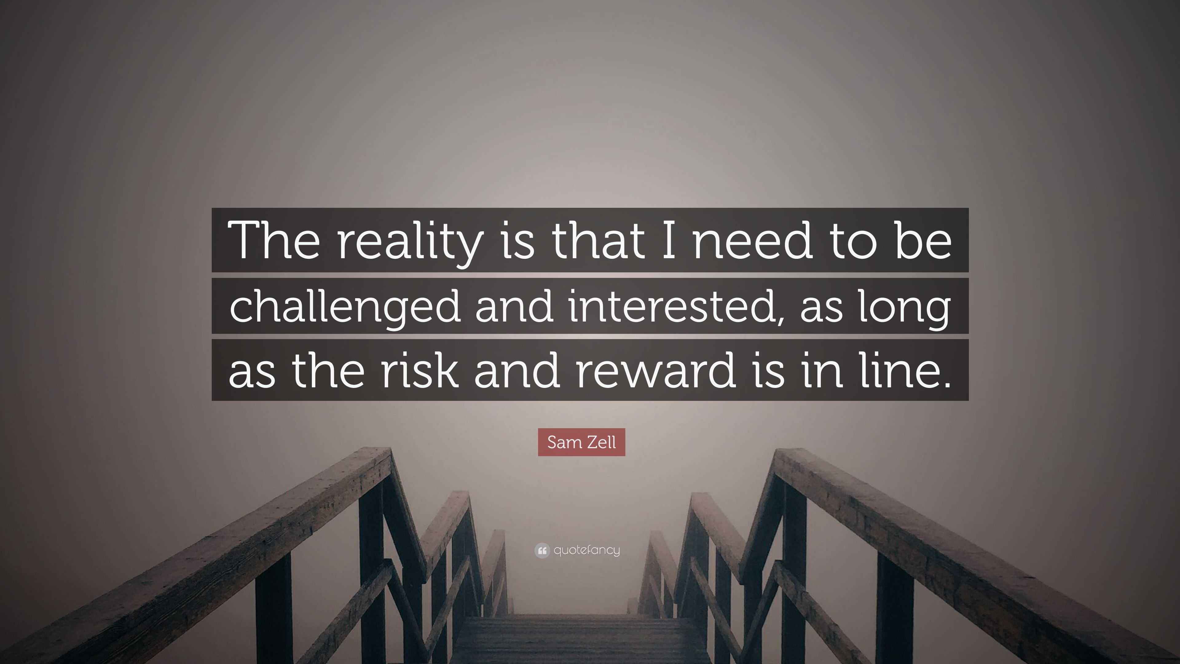 Sam Zell Quote: “The reality is that I need to be challenged and ...