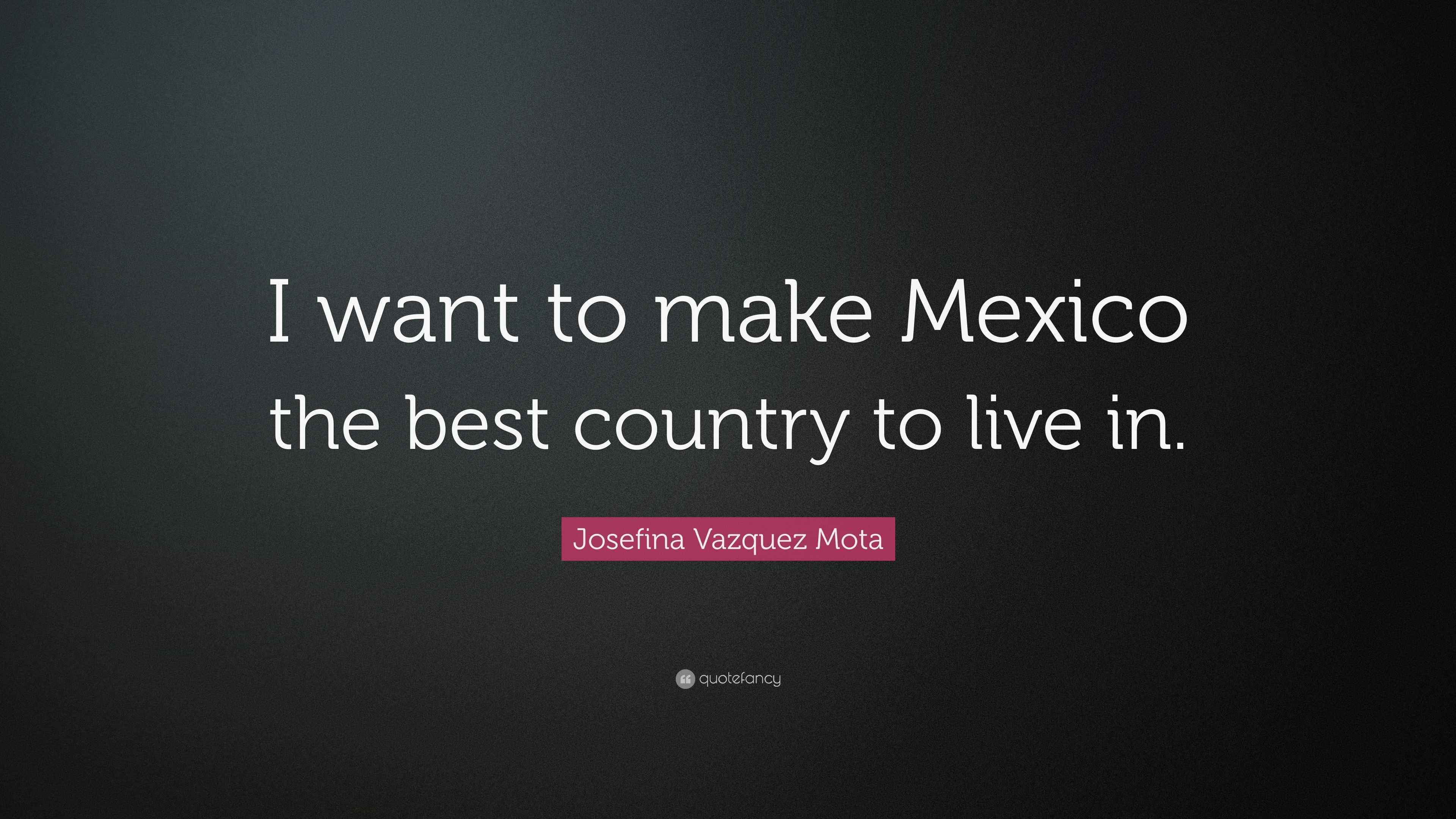 Josefina Vazquez Mota Quote: “I want to make Mexico the best country to ...