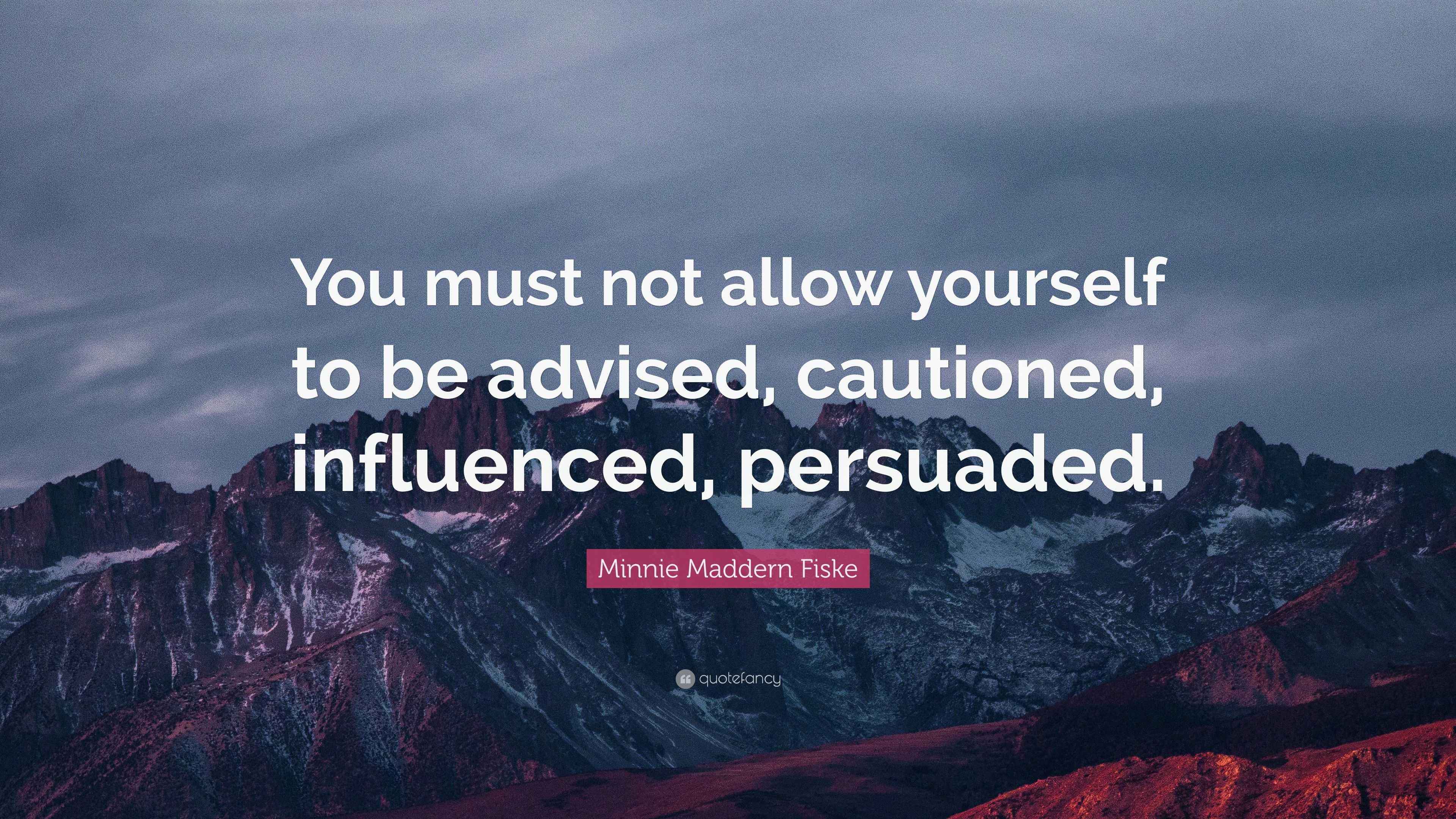 Minnie Maddern Fiske Quote: “You must not allow yourself to be advised ...