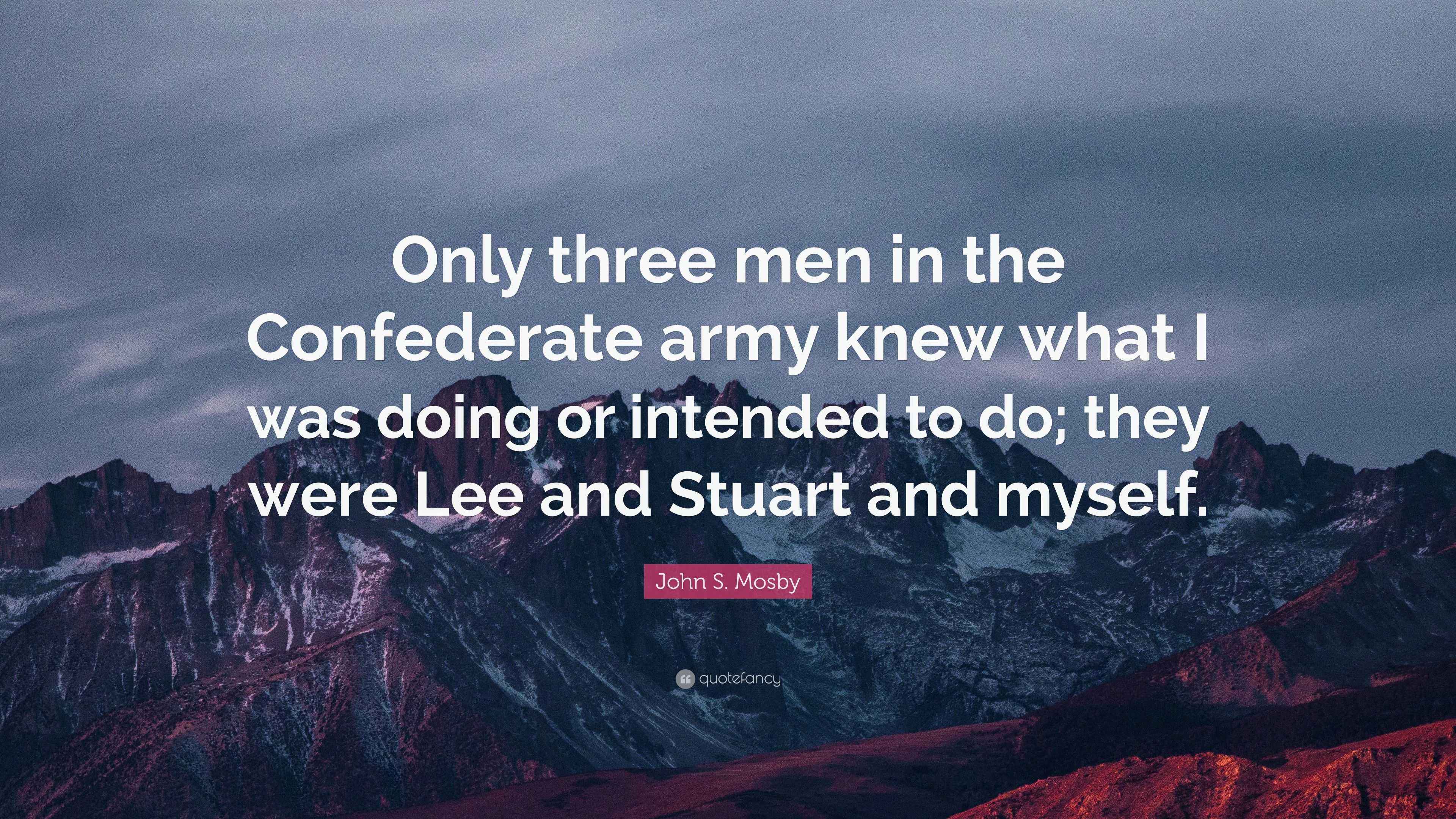 John S. Mosby Quote: “Only three men in the Confederate army knew what ...