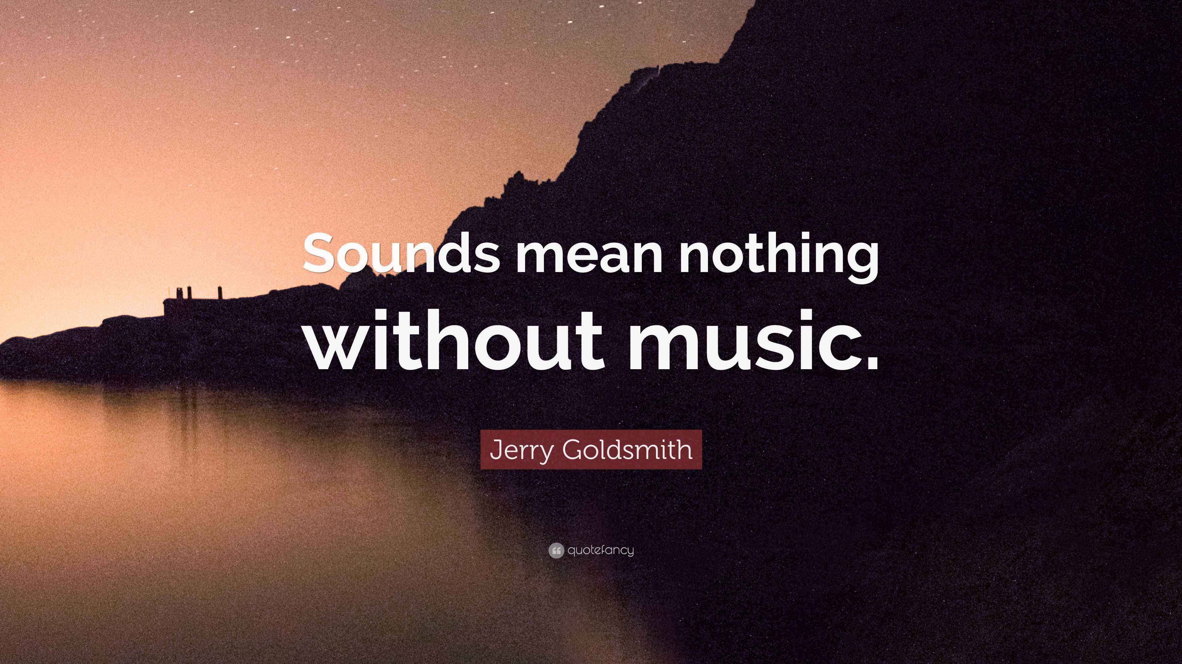 Jerry Goldsmith Quote: “Sounds mean nothing without music.”