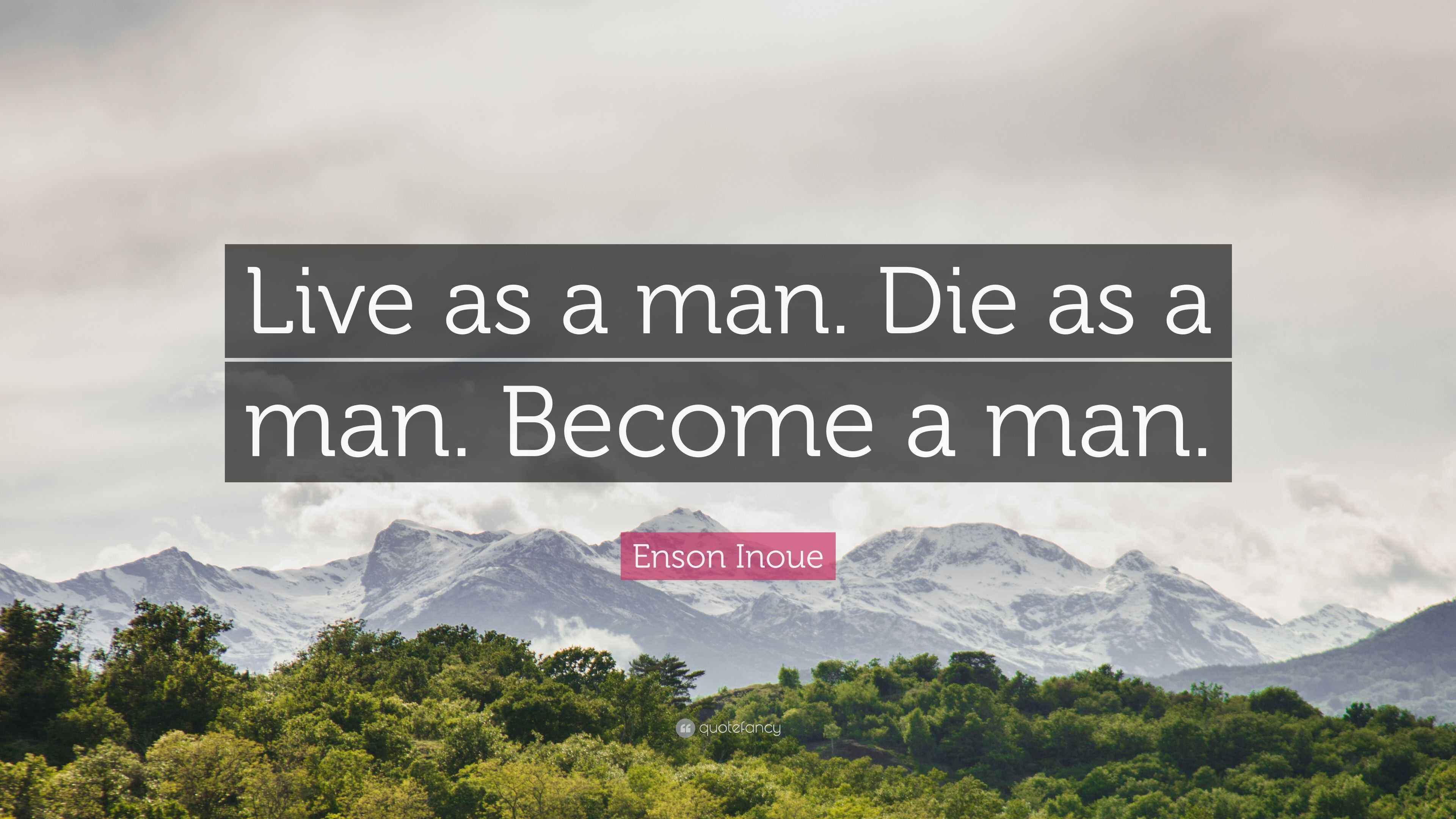 Enson Inoue Quote: “Live as a man. Die as a man. Become a man.”