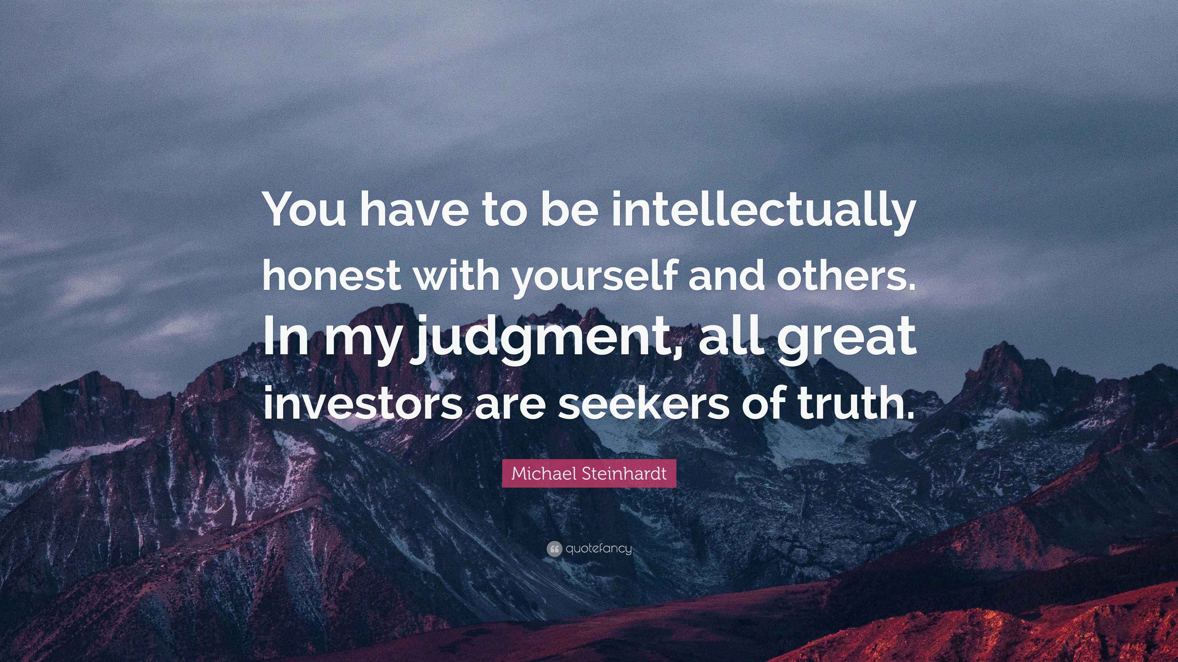 Michael Steinhardt Quote: “You have to be intellectually honest with ...