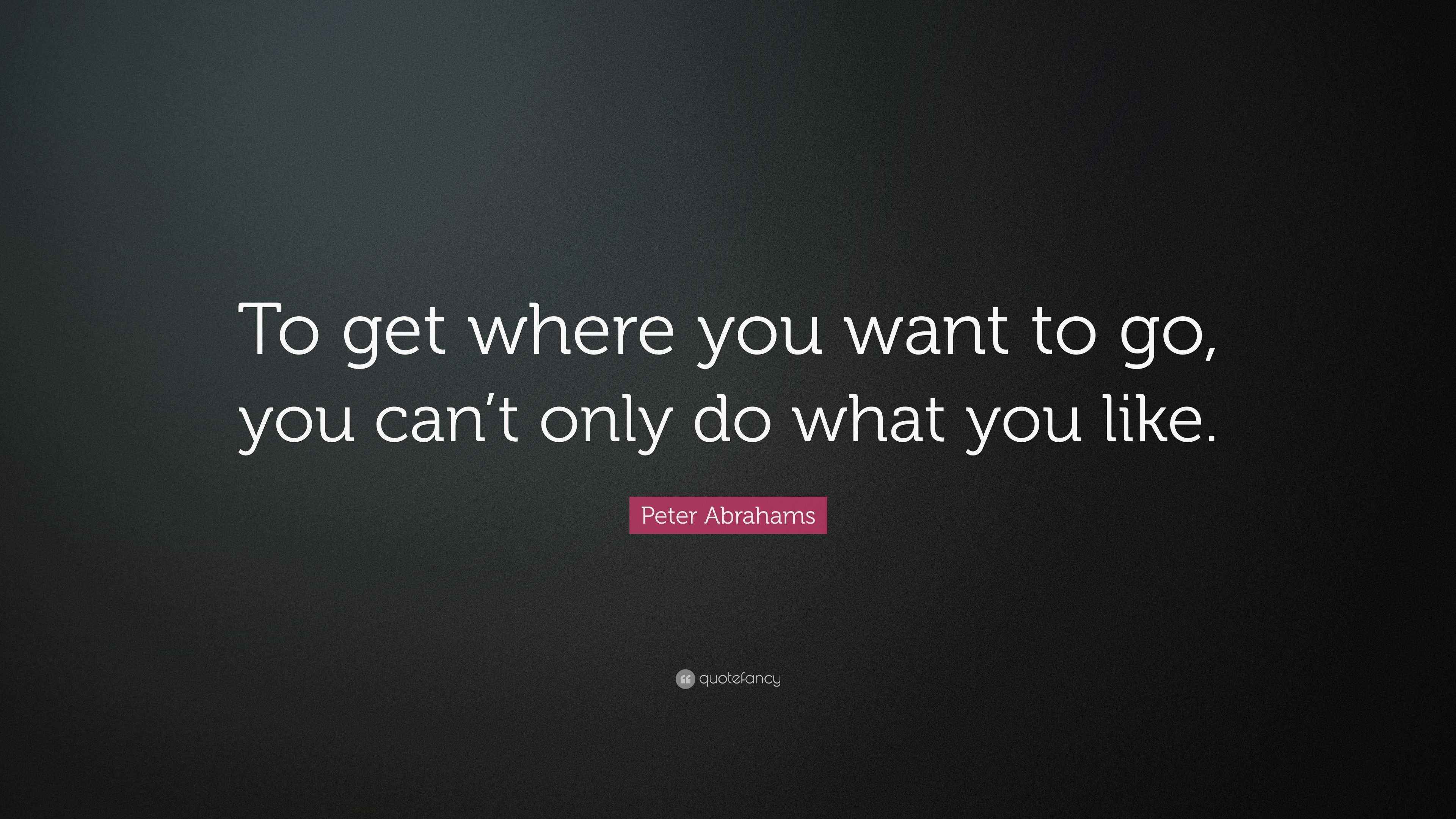 Peter Abrahams Quote: “To get where you want to go, you can’t only do ...
