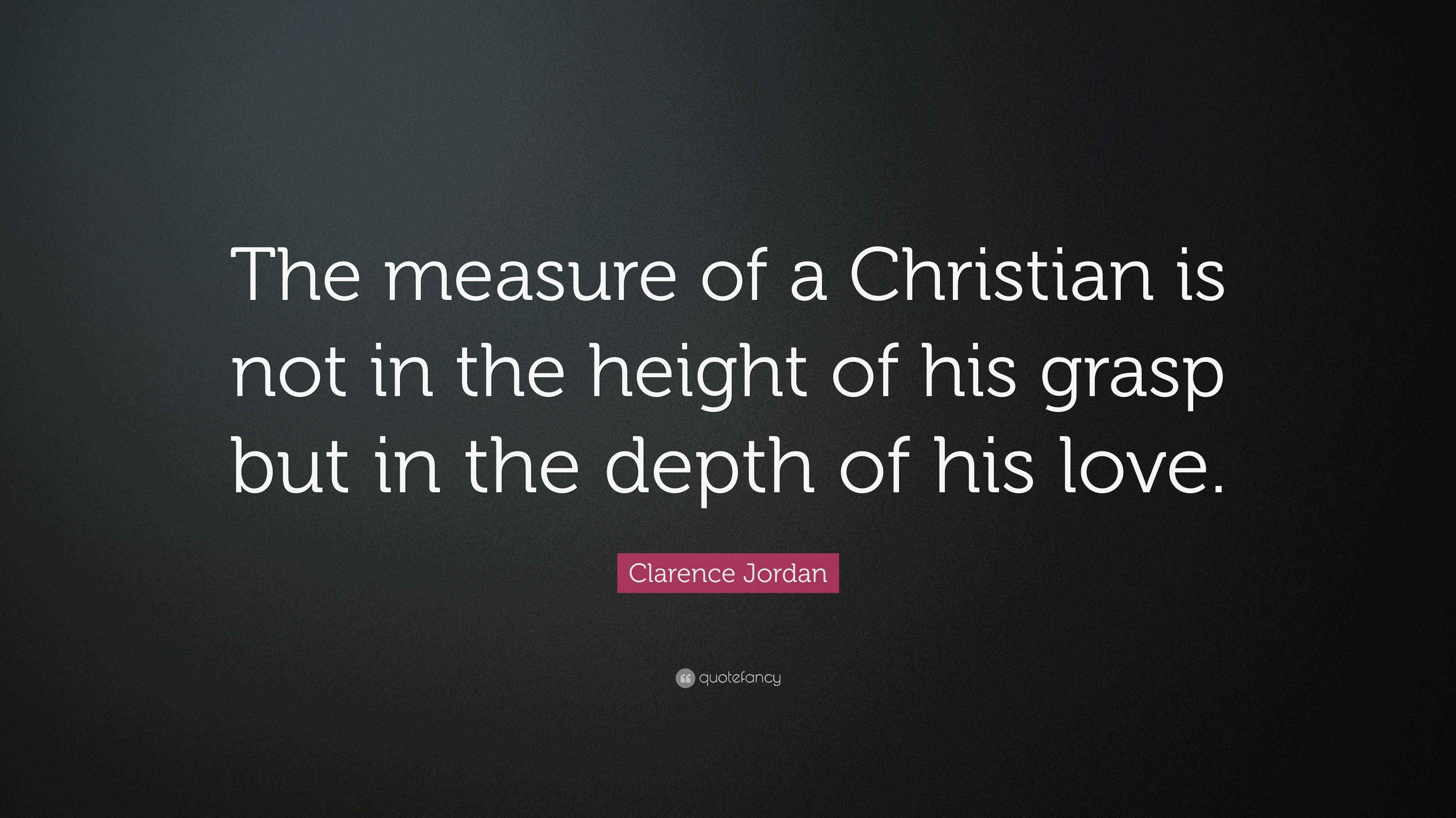 Clarence Jordan Quote: “The measure of a Christian is not in the height ...