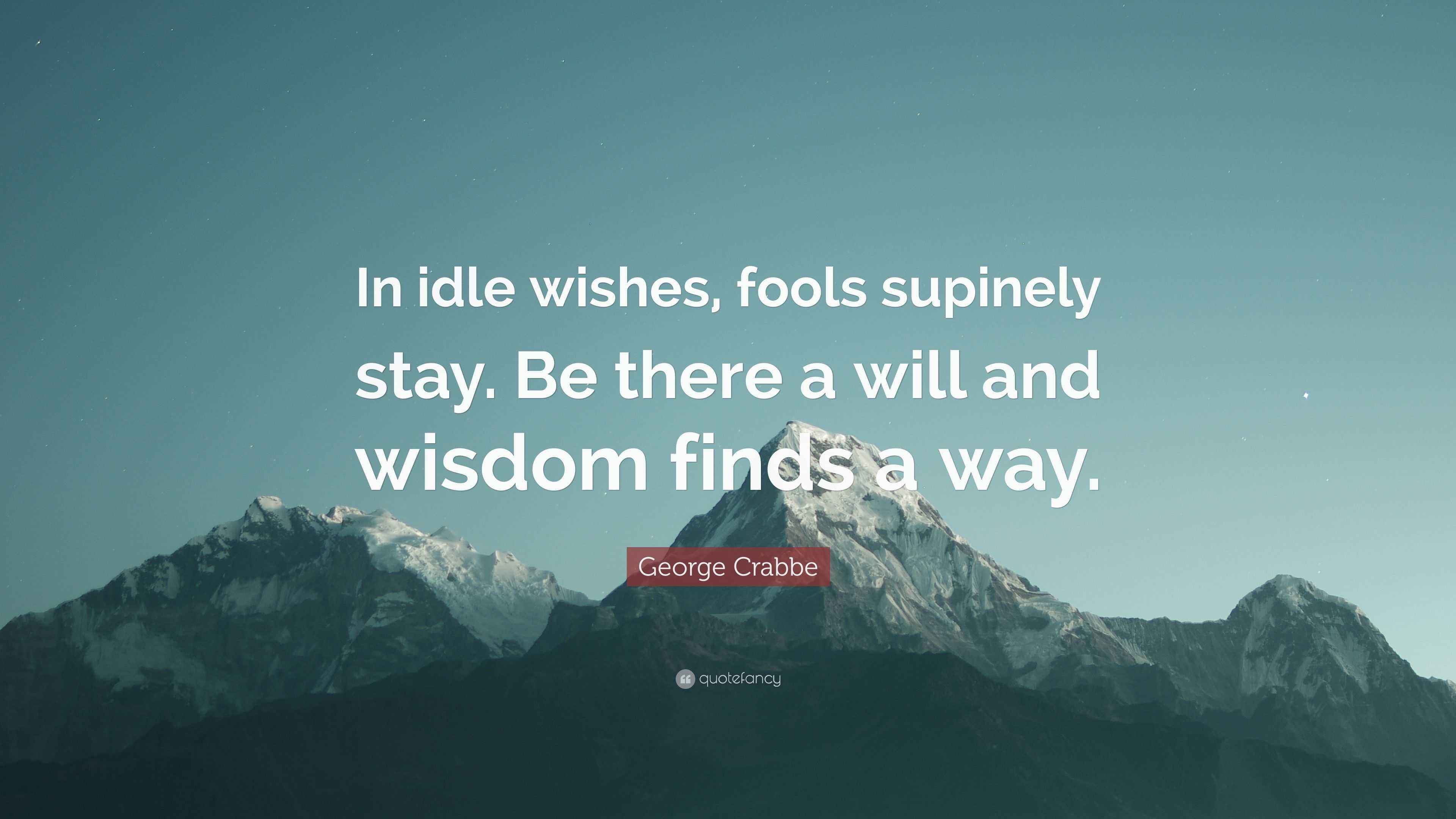 George Crabbe Quote: “In idle wishes, fools supinely stay. Be there a ...