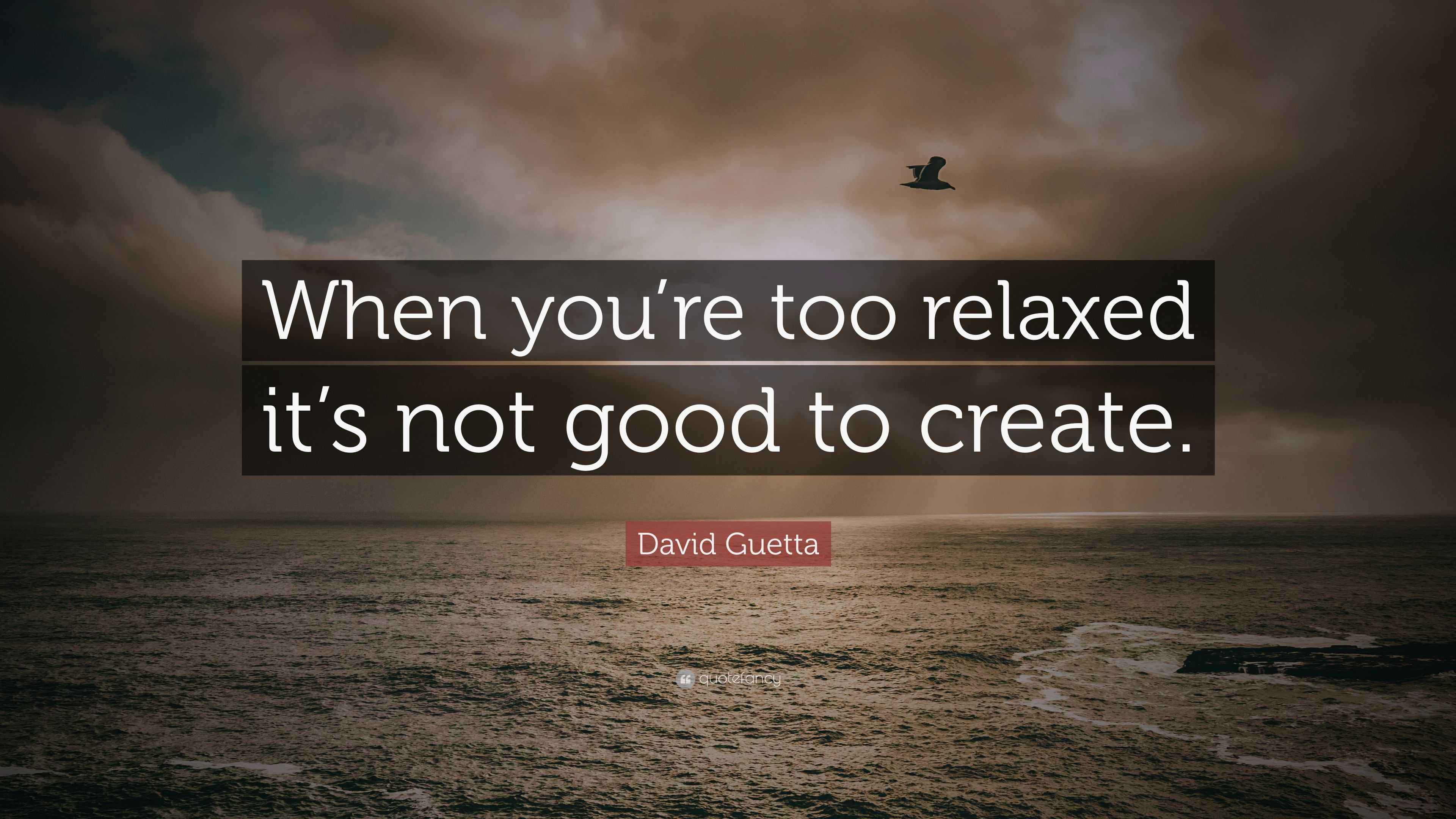 David Guetta Quote: “When you’re too relaxed it’s not good to create.”