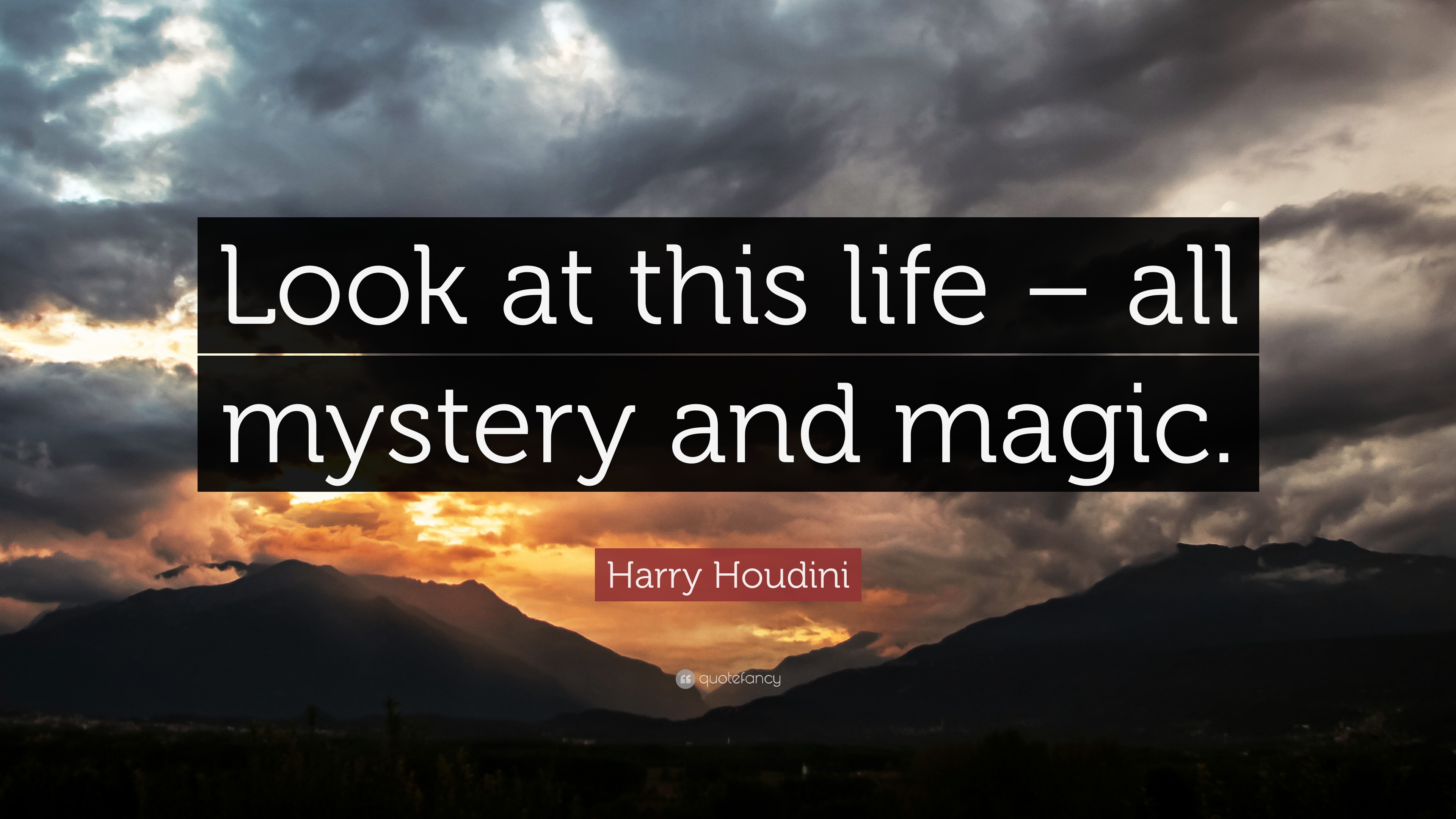 Harry Houdini Quote: “Look at this life – all mystery and magic.”