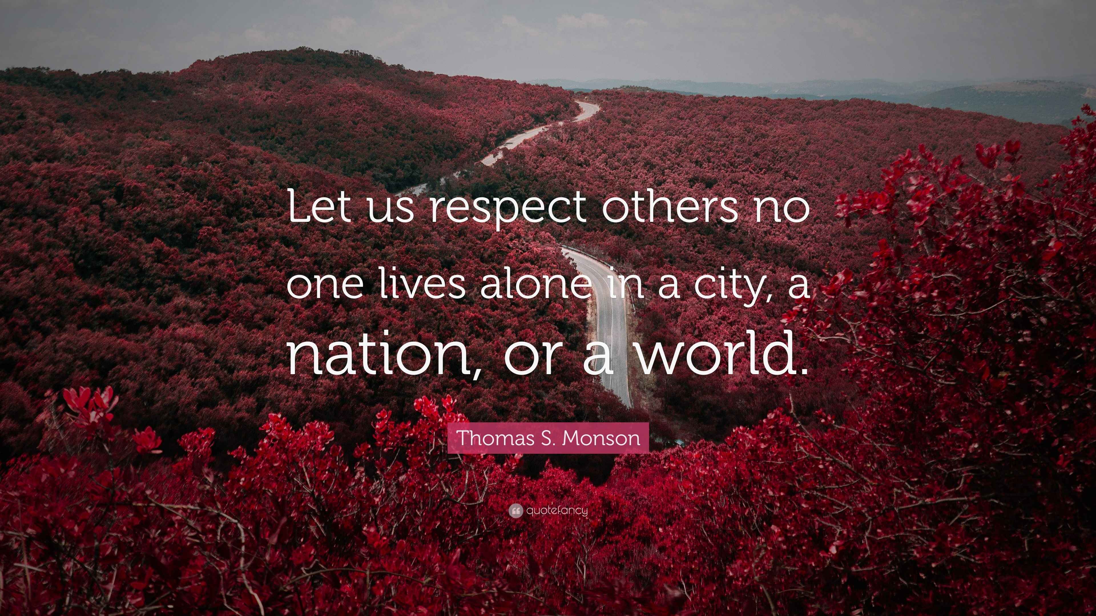 Thomas S. Monson Quote: “Let us respect others no one lives alone in a ...