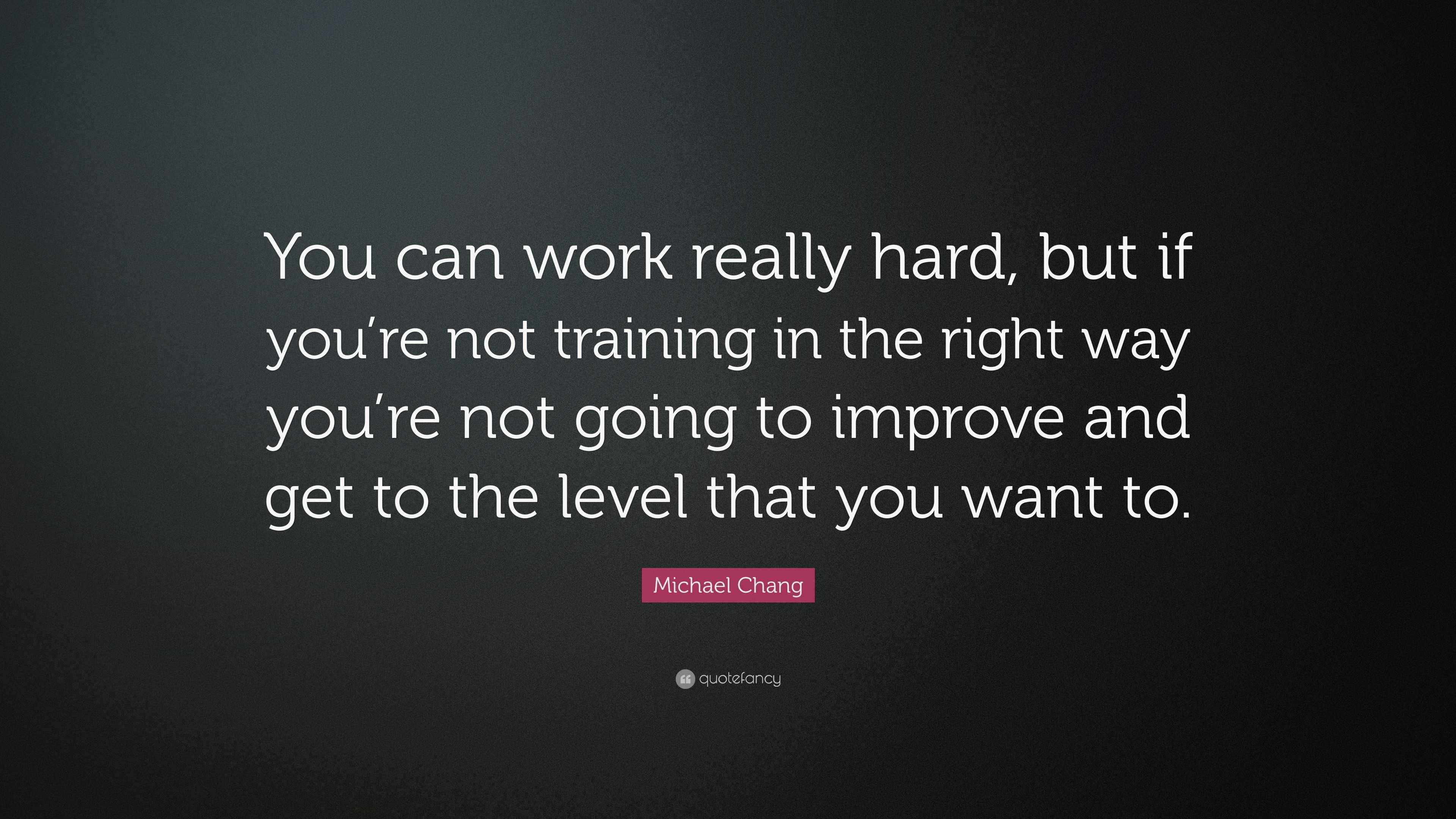 Michael Chang Quote: “You can work really hard, but if you’re not ...