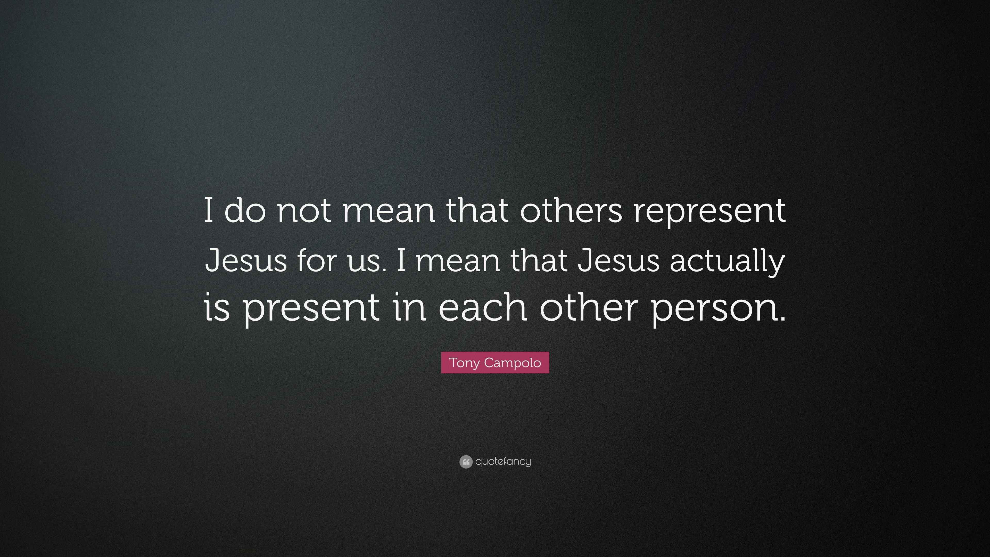 Tony Campolo Quote: “I do not mean that others represent Jesus for us ...