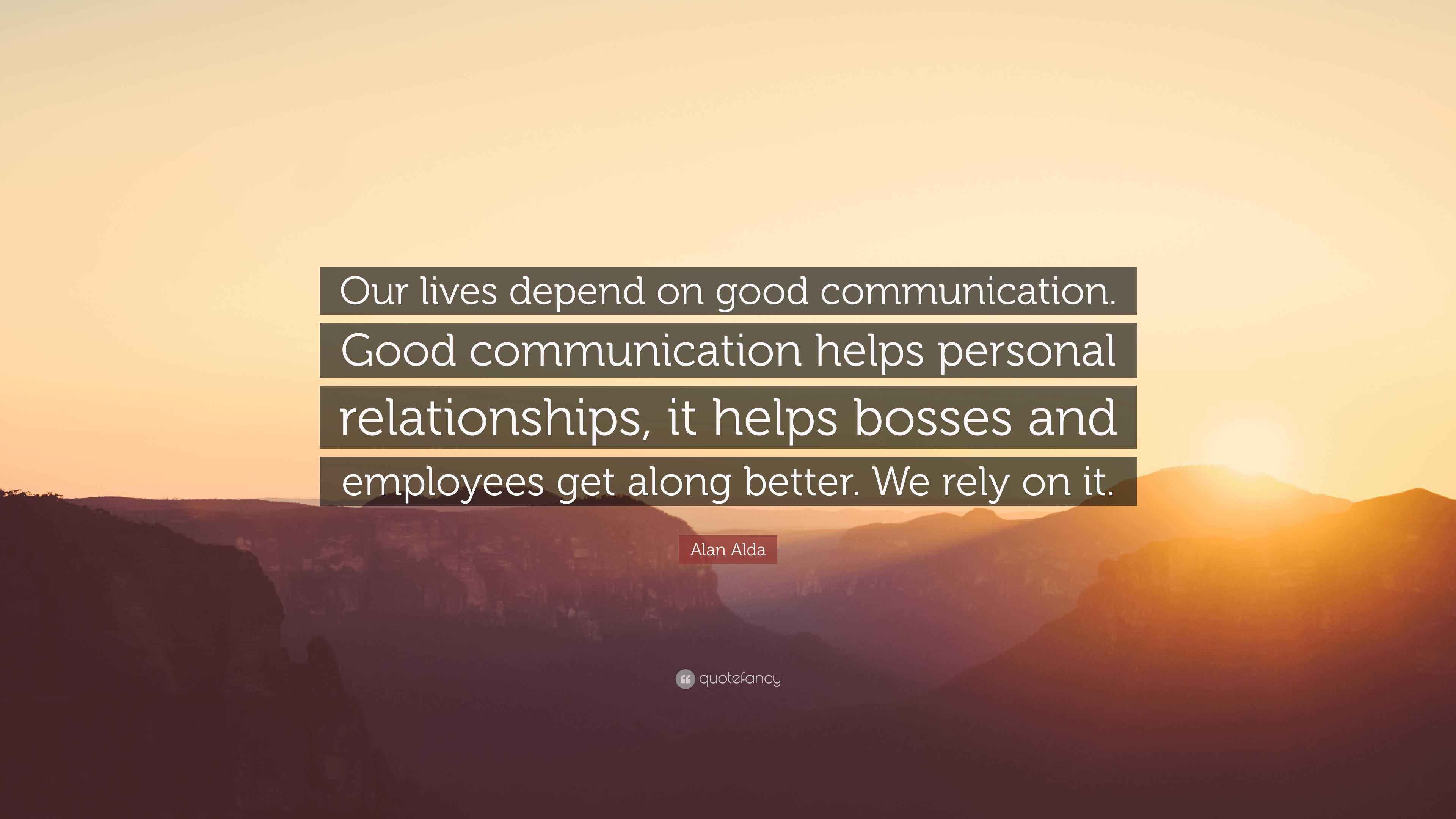 Alan Alda Quote: “Our lives depend on good communication. Good ...