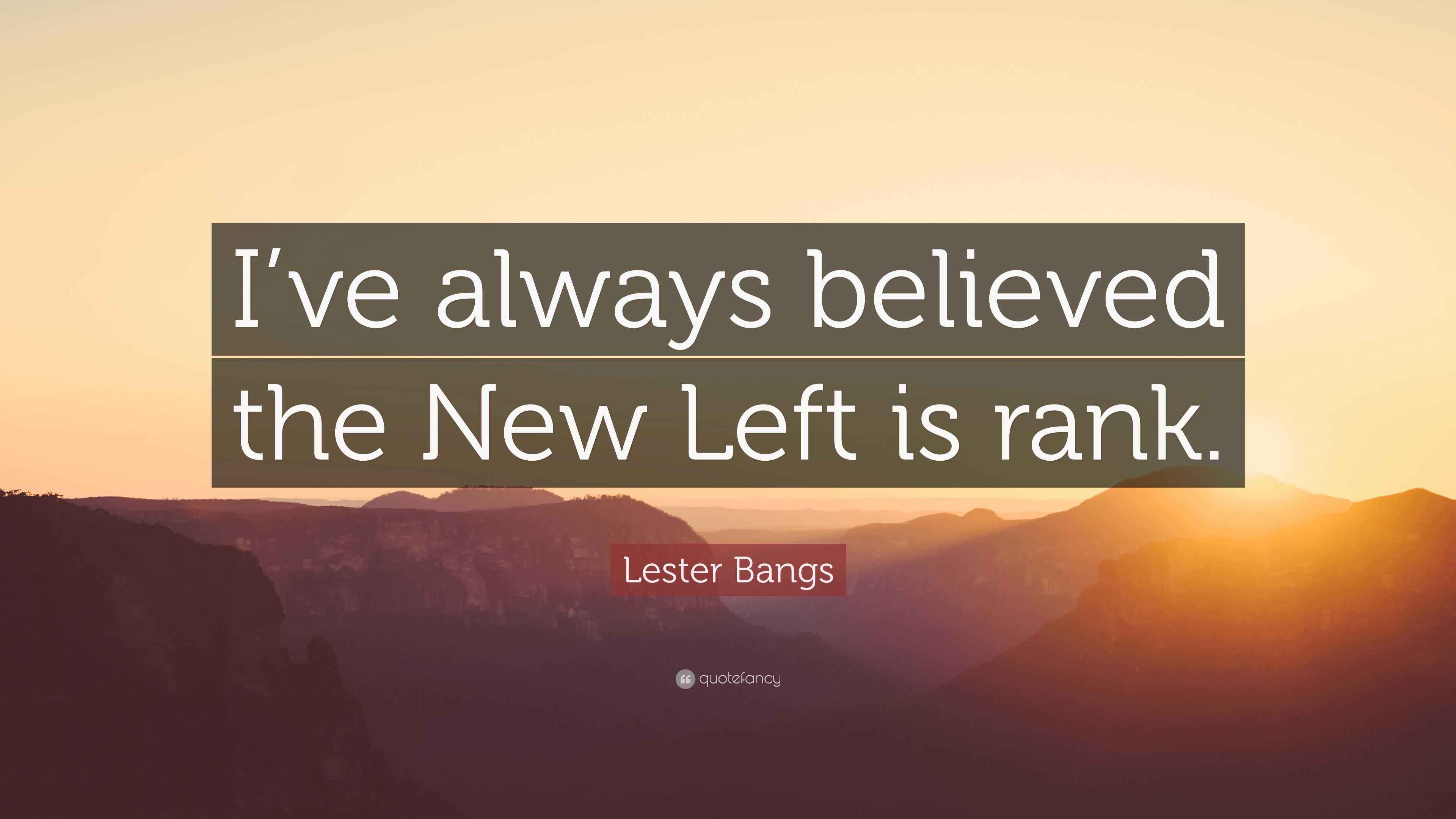 Lester Bangs Quote: “I’ve always believed the New Left is rank.”