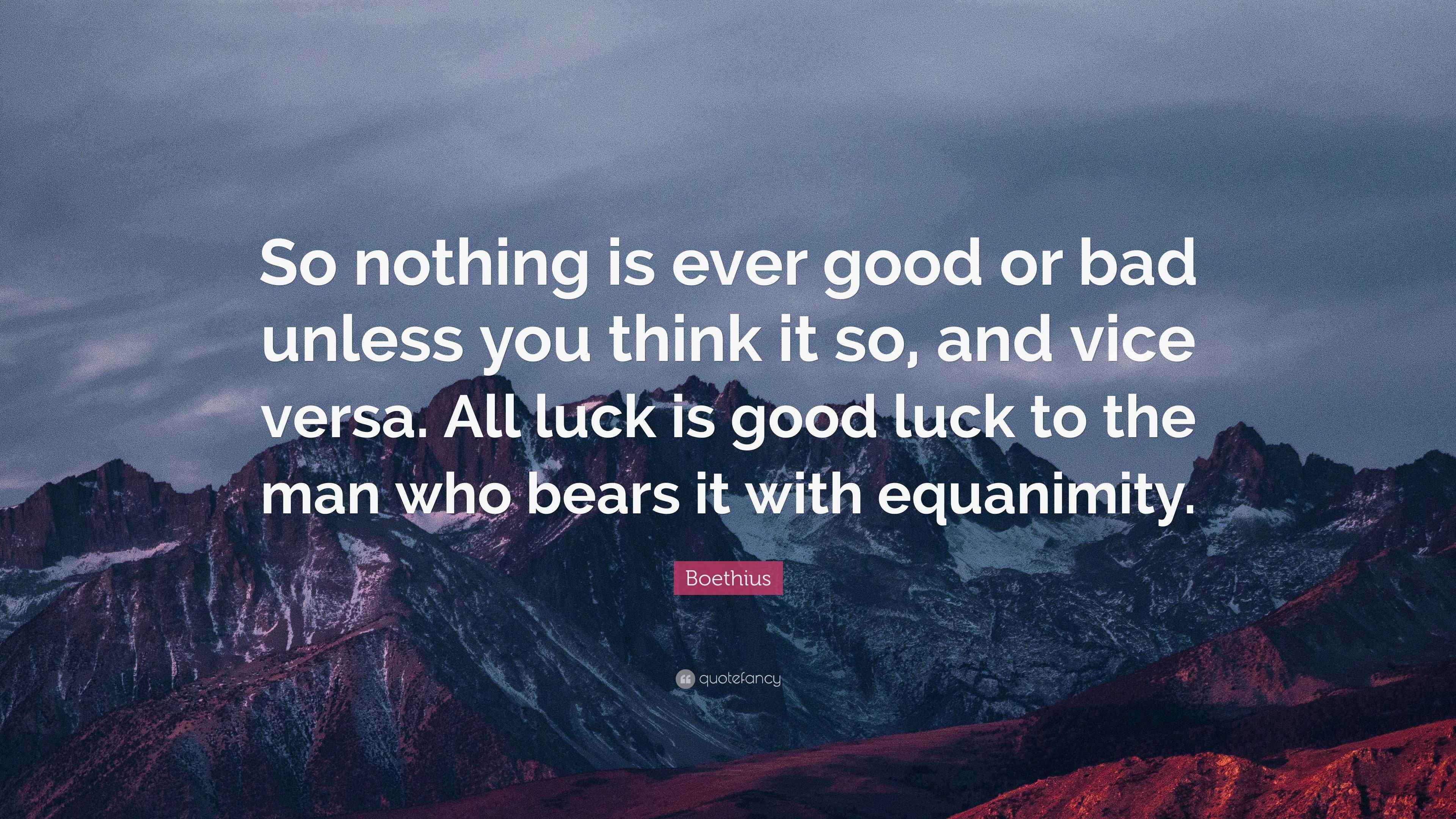 Boethius Quote: “So nothing is ever good or bad unless you think it so ...