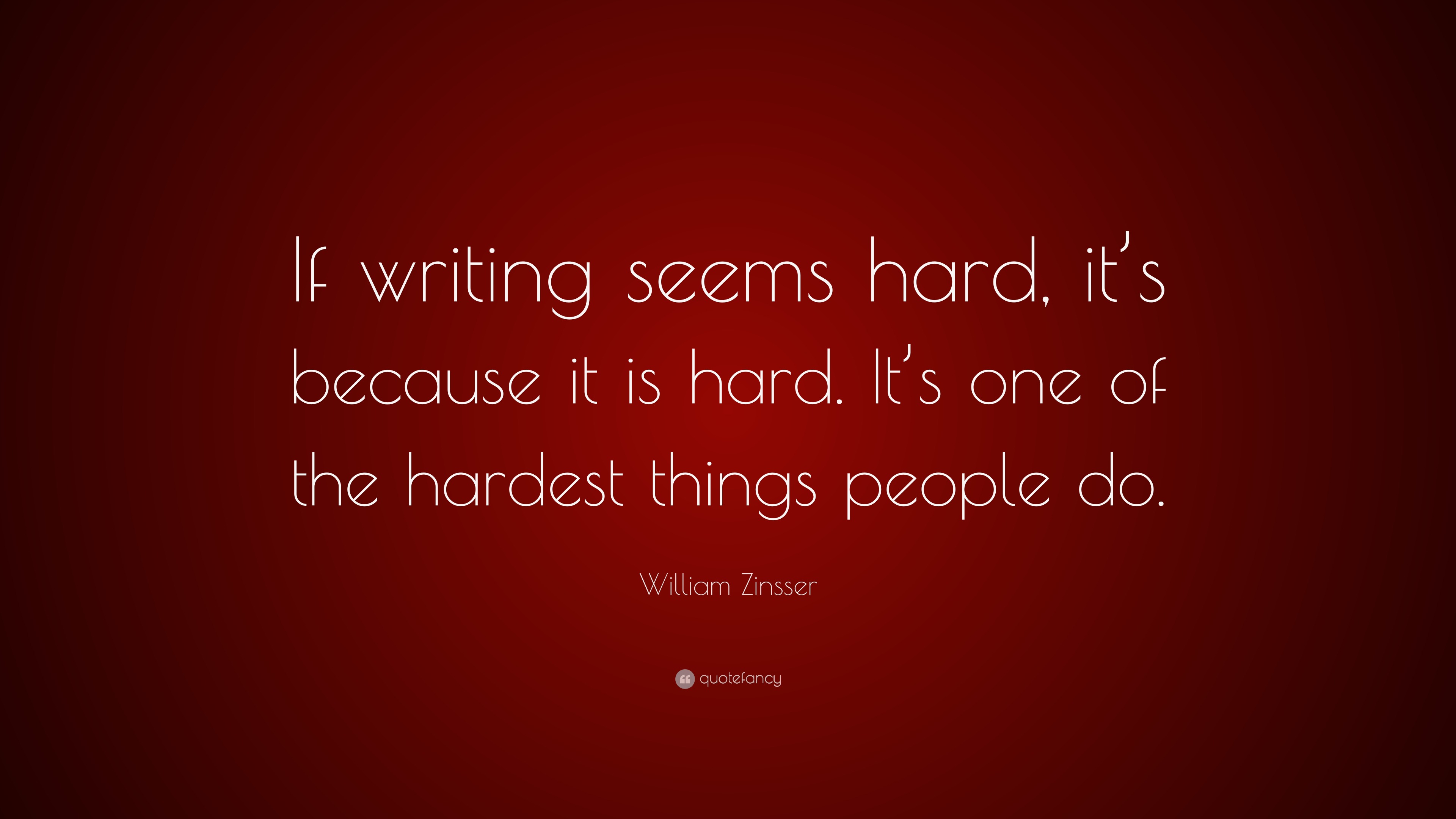 William Zinsser Quote: “If writing seems hard, it’s because it is hard ...