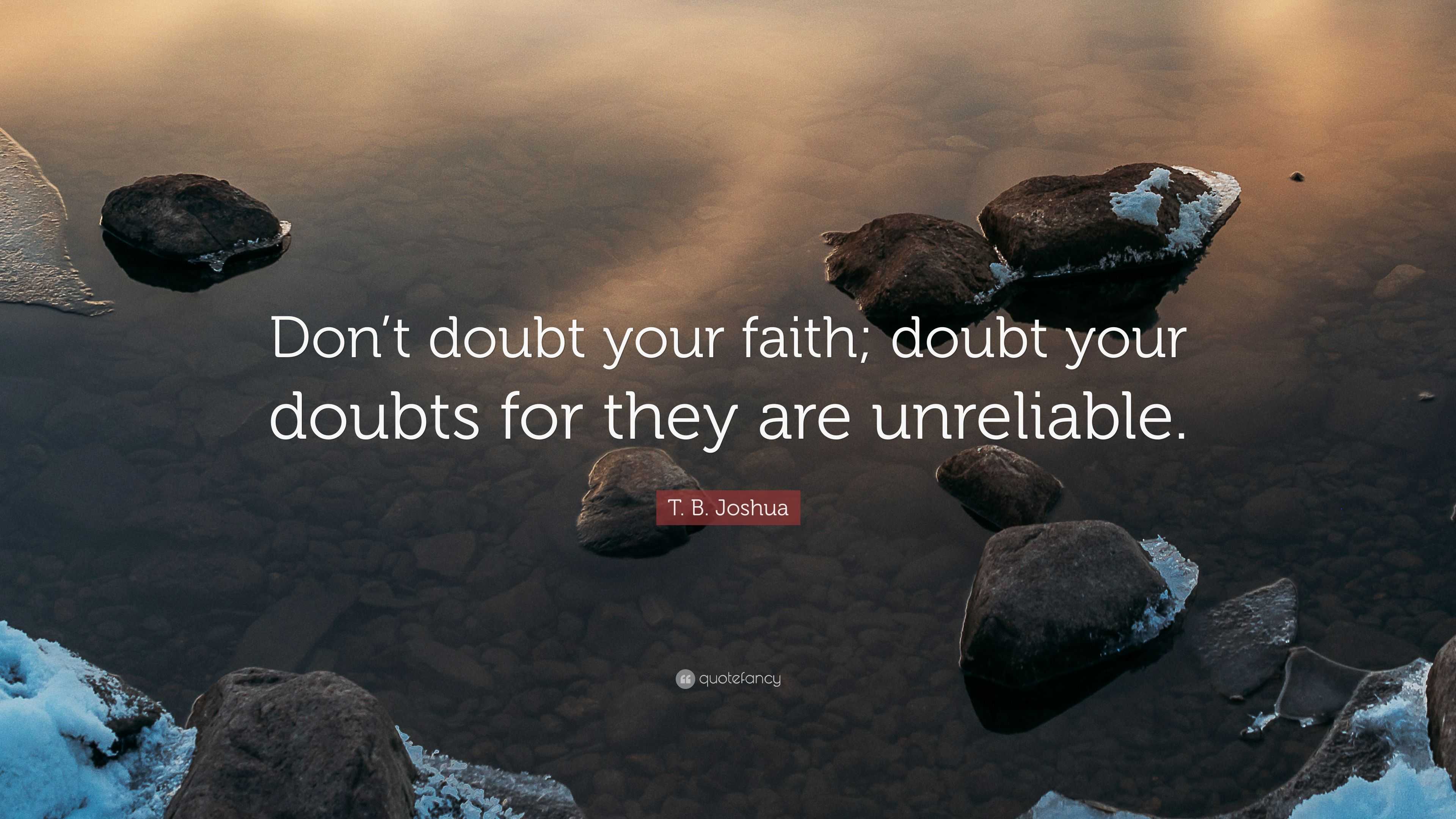 T. B. Joshua Quote: “Don’t doubt your faith; doubt your doubts for they ...