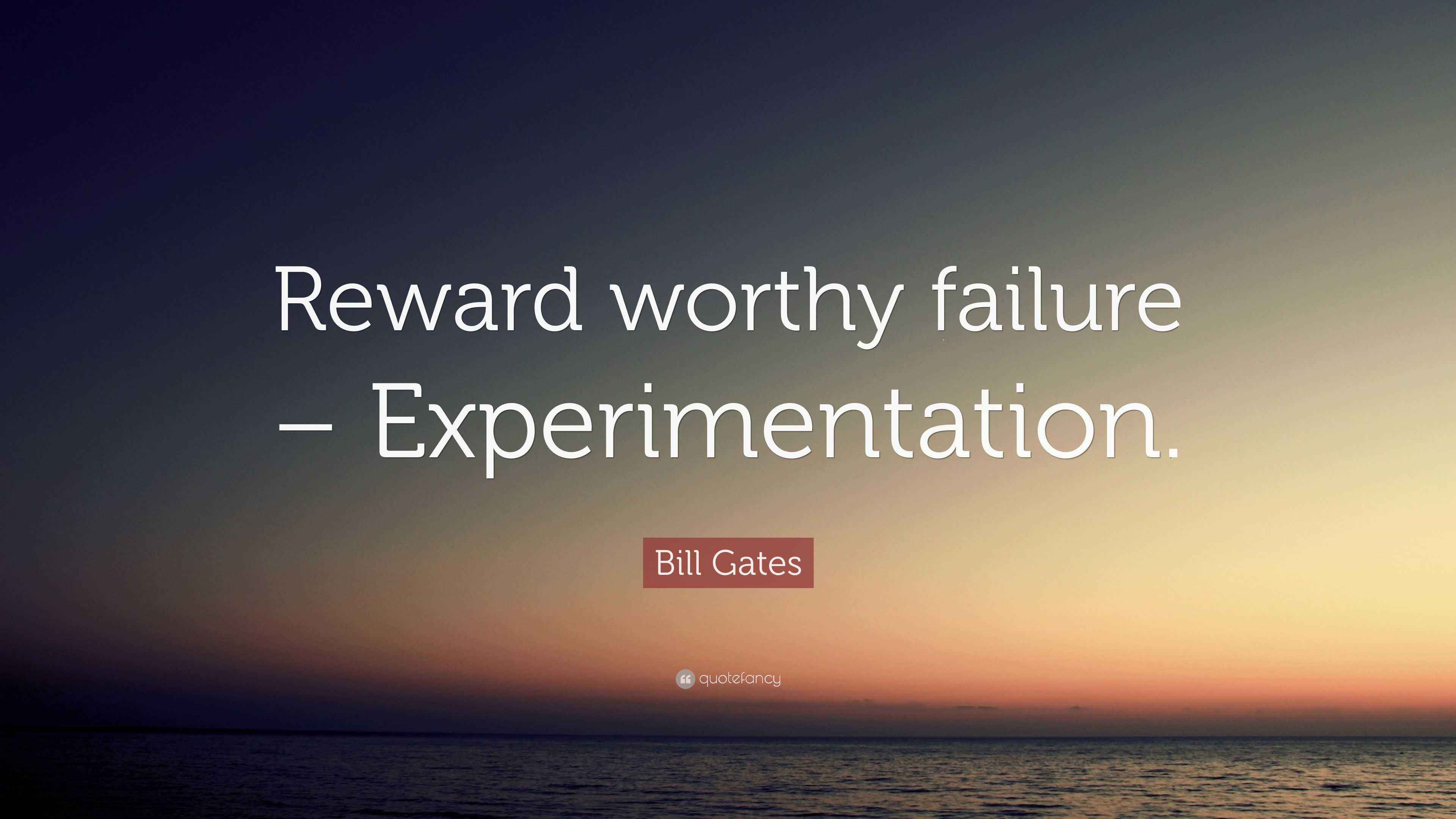 Bill Gates Quote: “Reward worthy failure – Experimentation.”