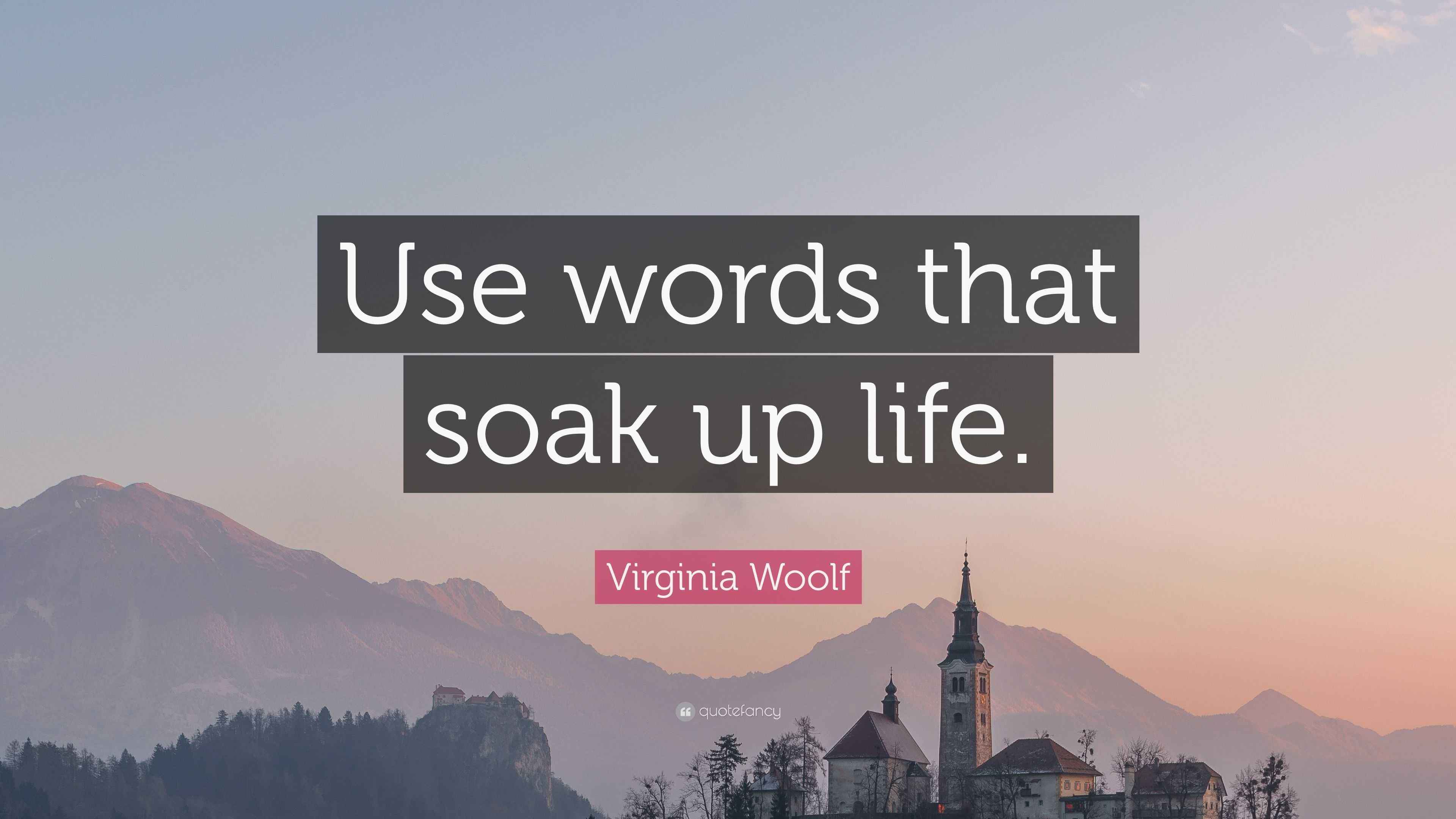 Virginia Woolf Quote: “Use words that soak up life.”