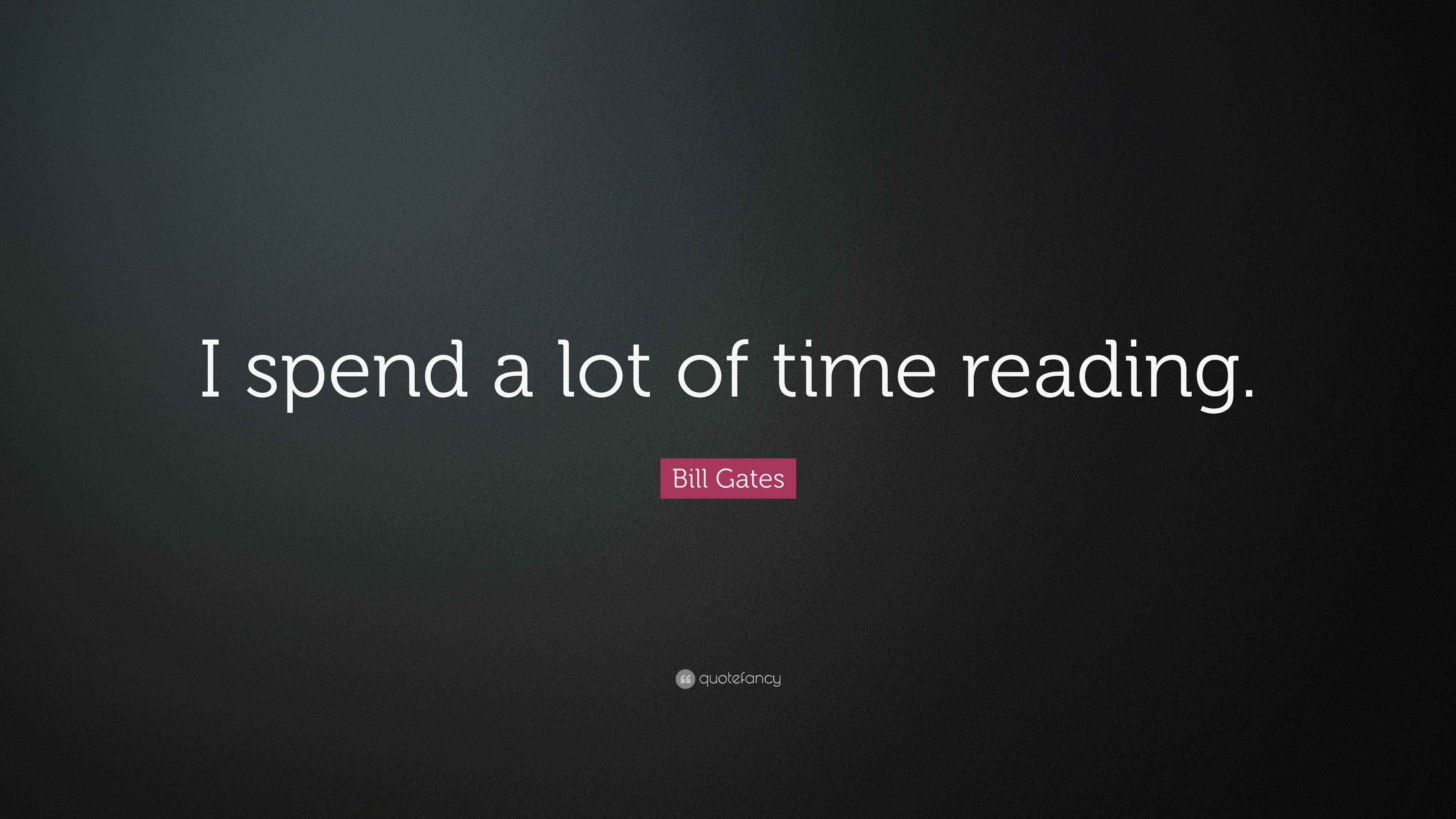 Bill Gates Quote: “I spend a lot of time reading.”